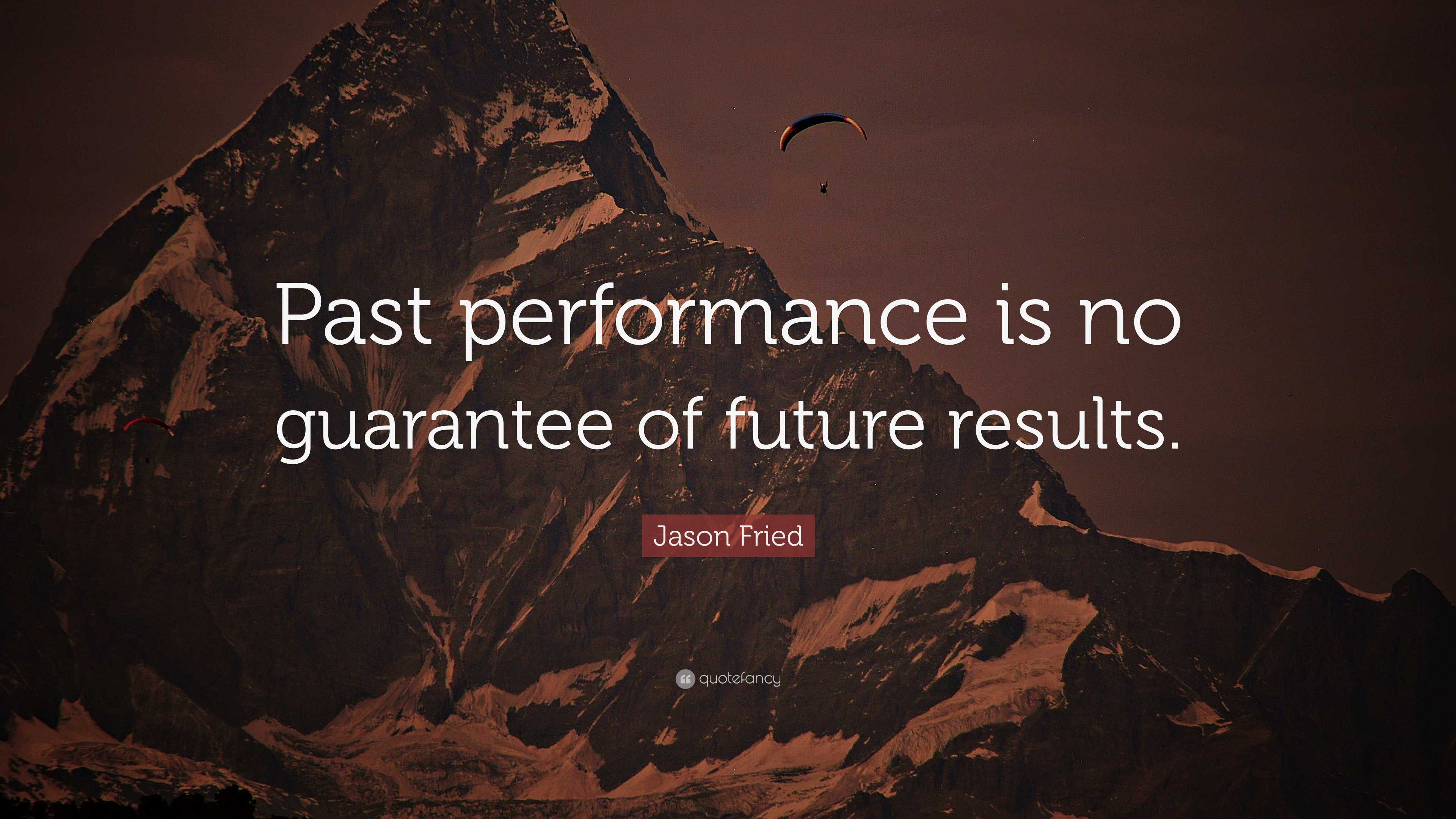 Jason Fried Quote: “Past performance is no guarantee of future results.”