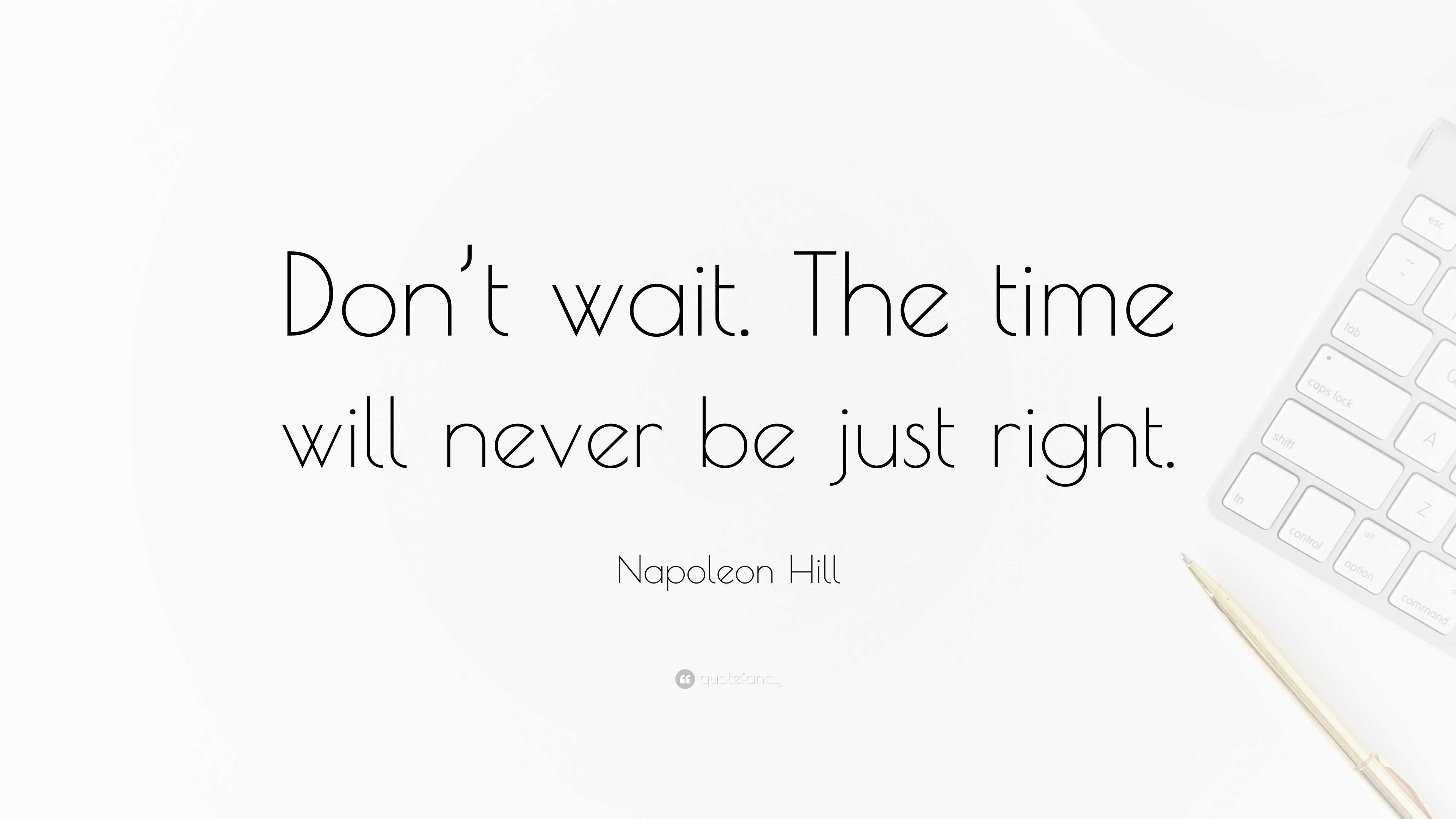 Napoleon Hill Quote: “Don’t wait. The time will never be just right.”