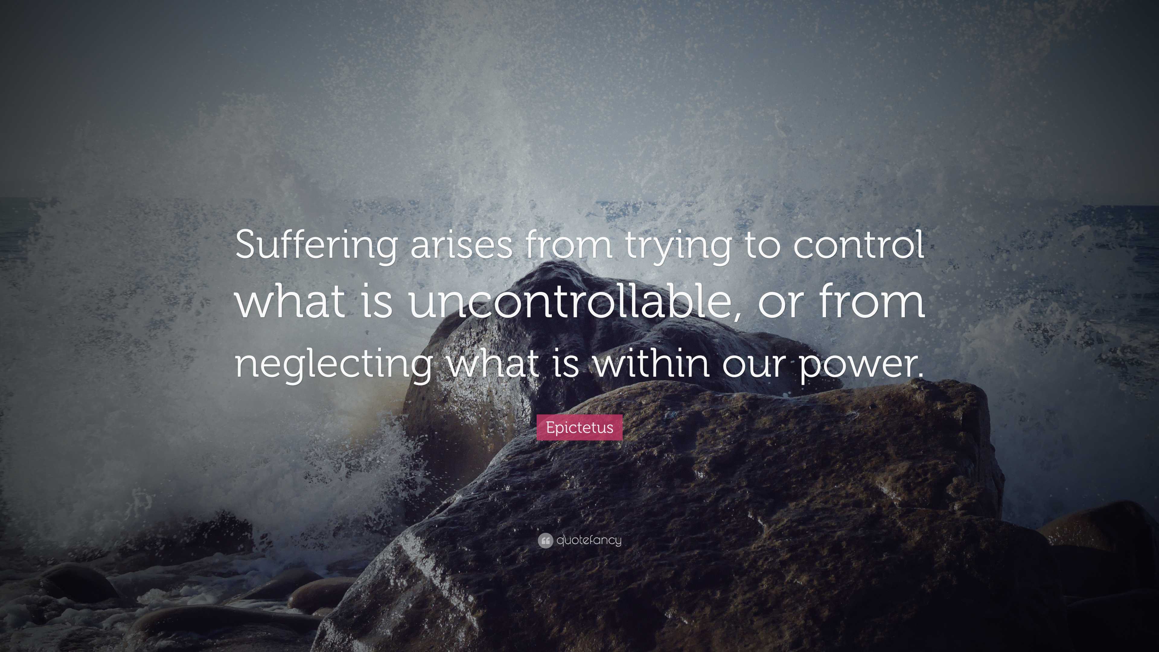 Epictetus Quote: “Suffering arises from trying to control what is ...