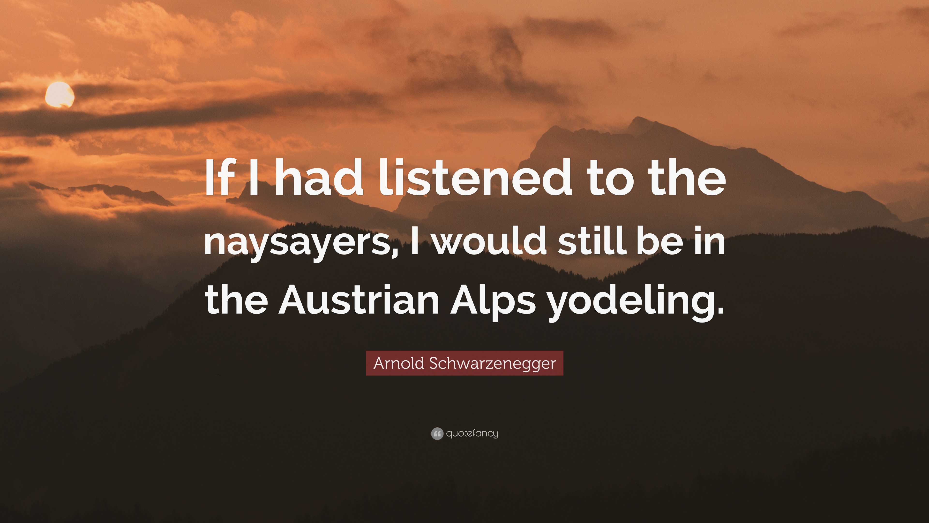 Arnold Schwarzenegger Quote: “If I had listened to the naysayers, I ...