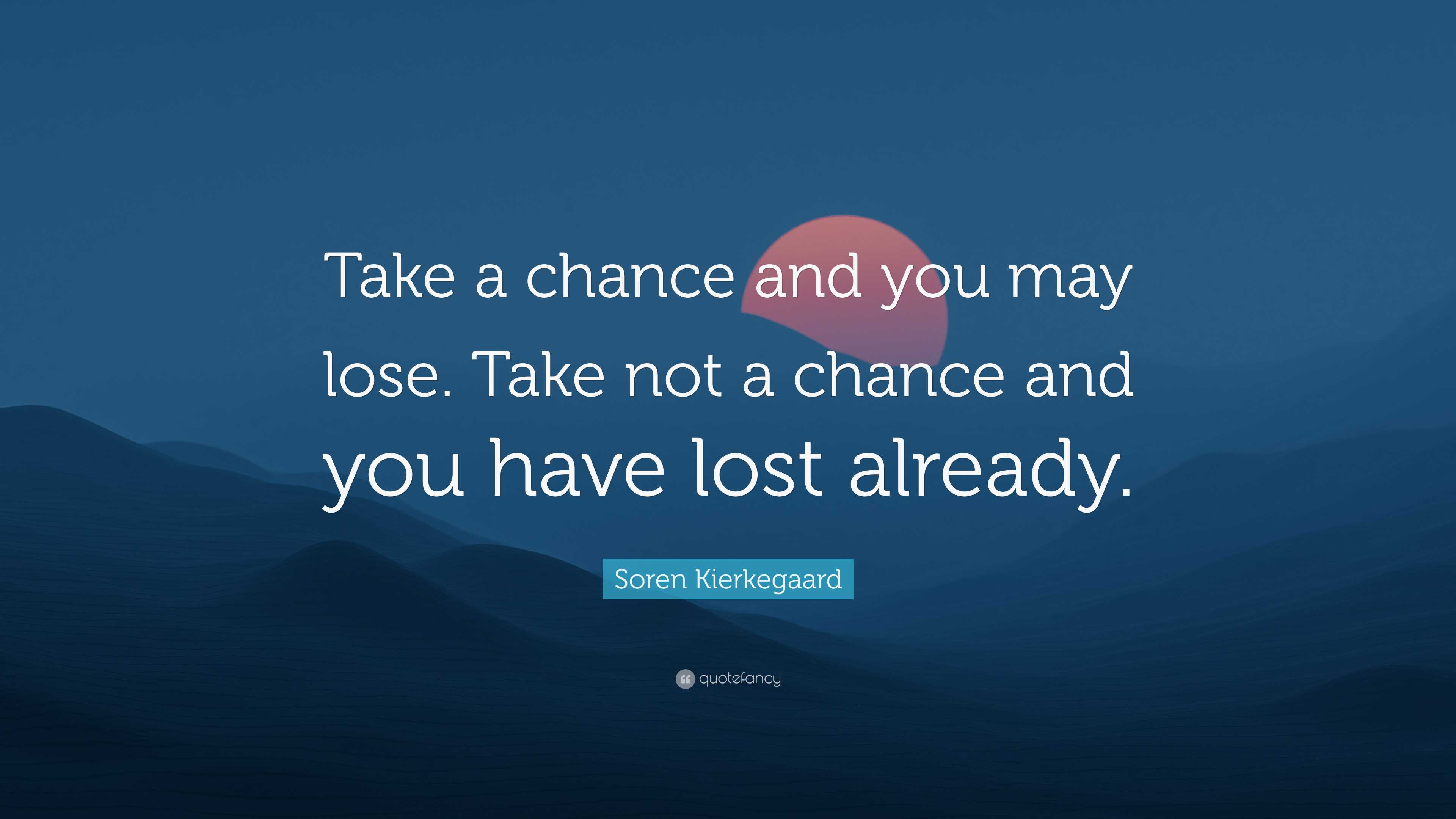 Soren Kierkegaard Quote: “Take a chance and you may lose. Take not a ...