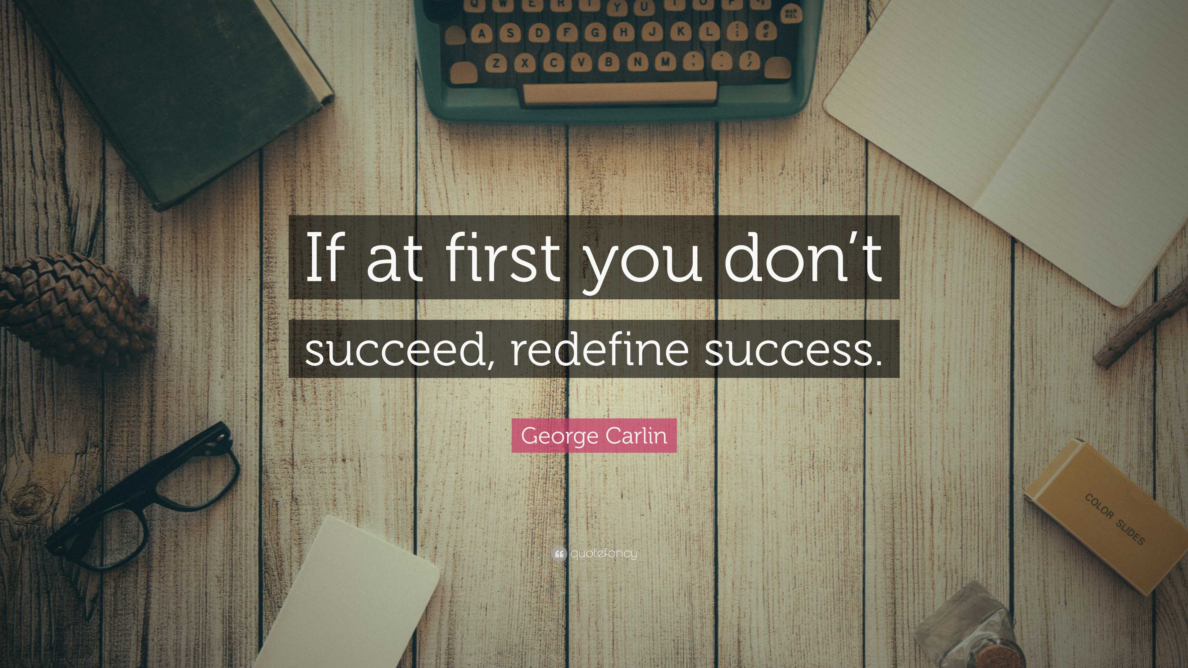 George Carlin Quote: “If at first you don’t succeed, redefine success.”