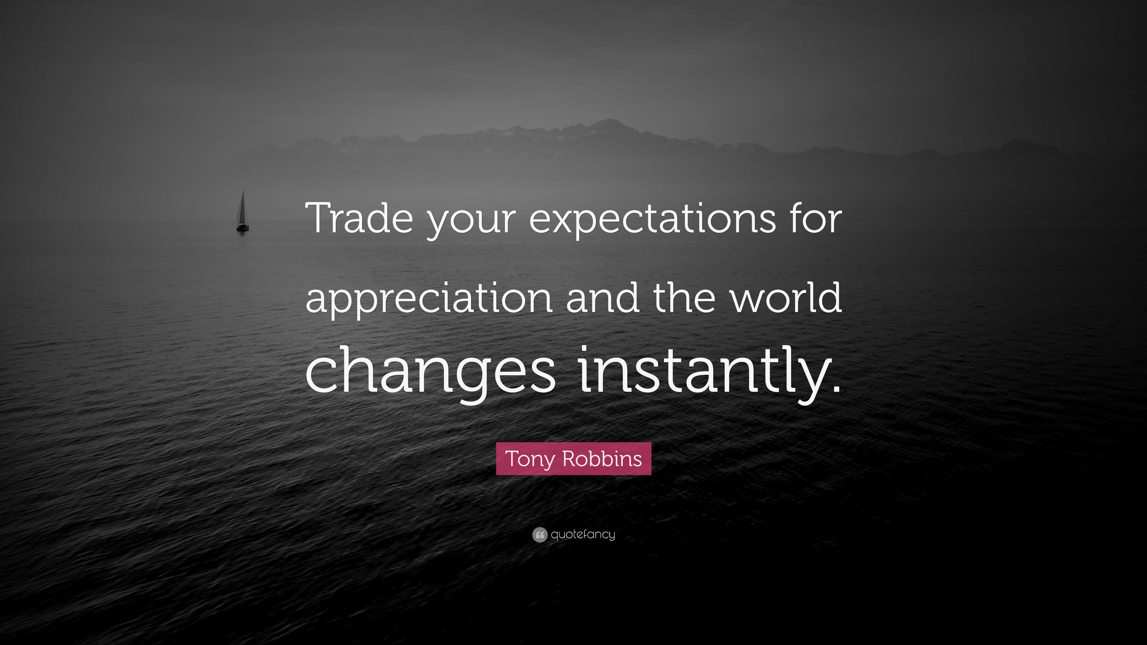 Tony Robbins Quote: “Trade your expectations for appreciation and the ...