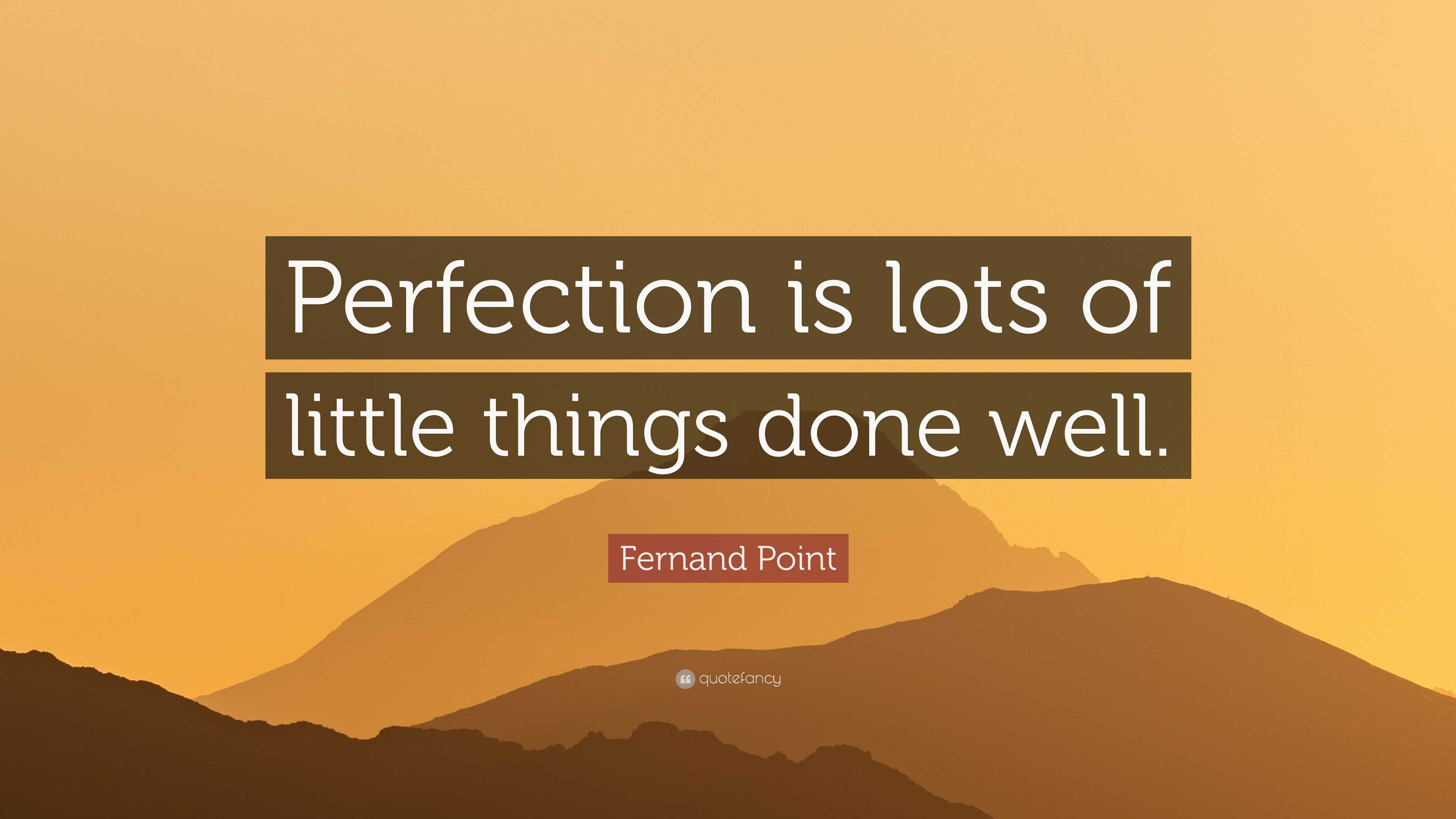 Fernand Point Quote: “Perfection is lots of little things done well.”