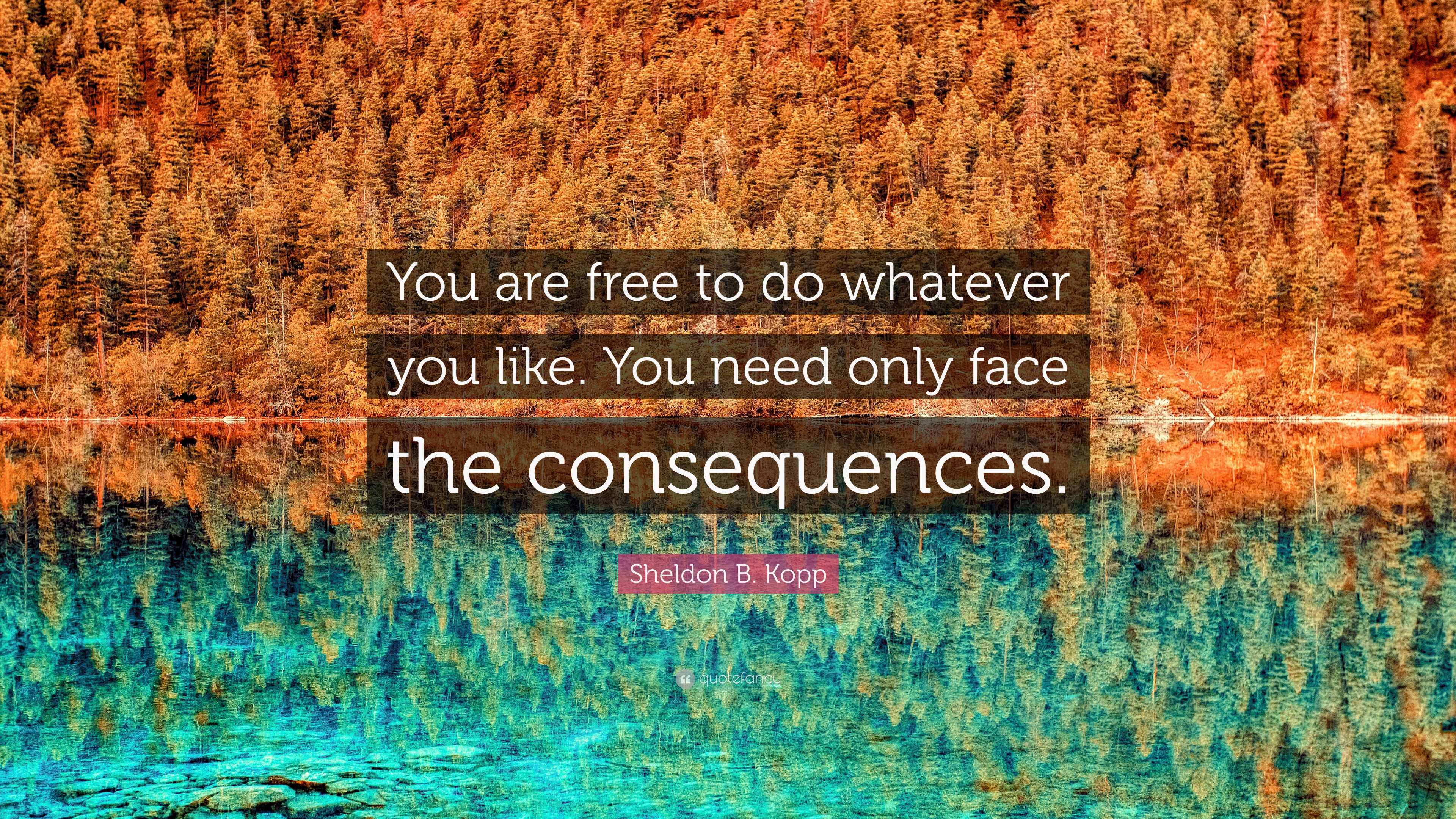 Sheldon B. Kopp Quote: “You are free to do whatever you like. You need ...