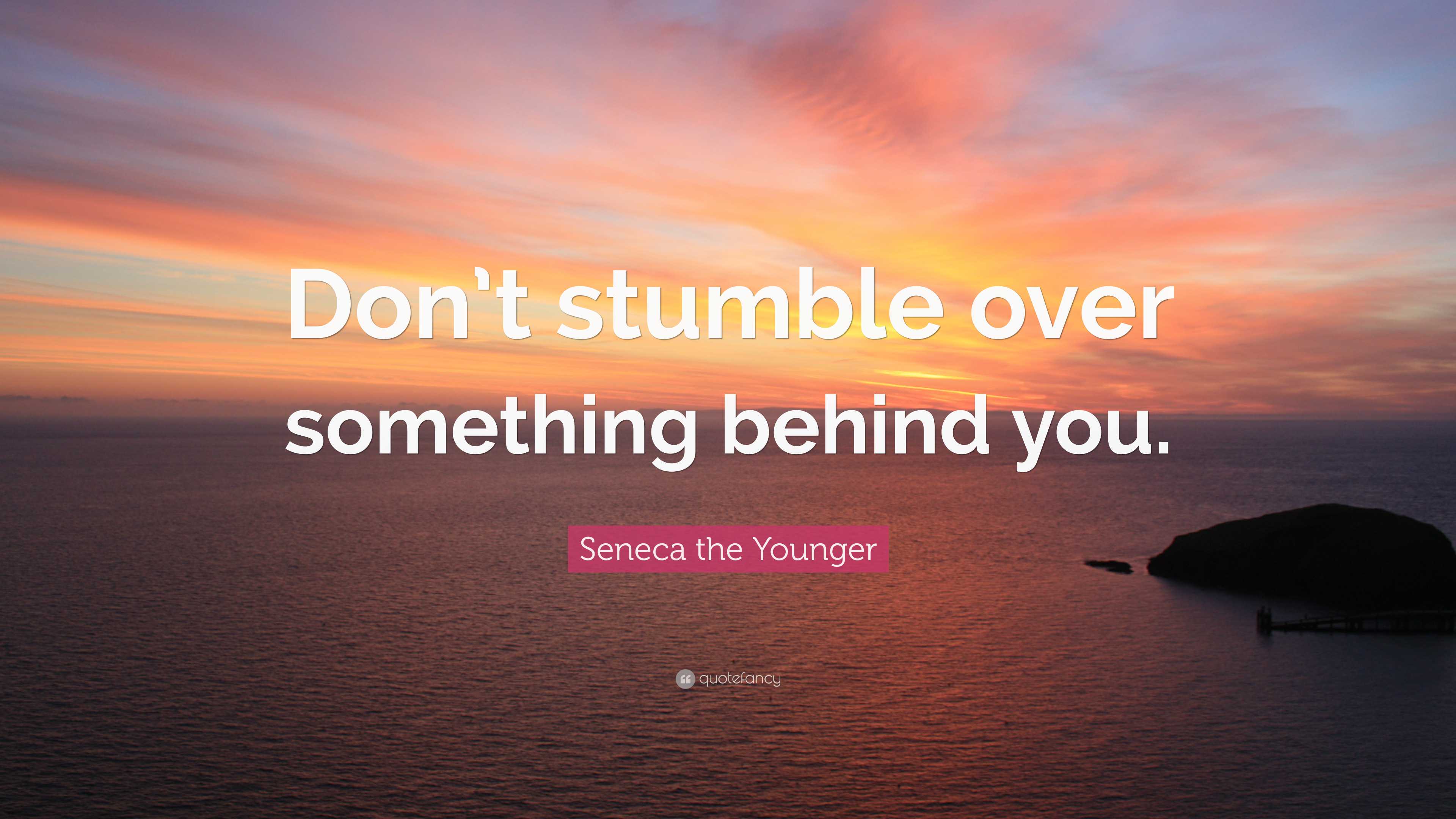 Seneca the Younger Quote: “Don’t stumble over something behind you.”
