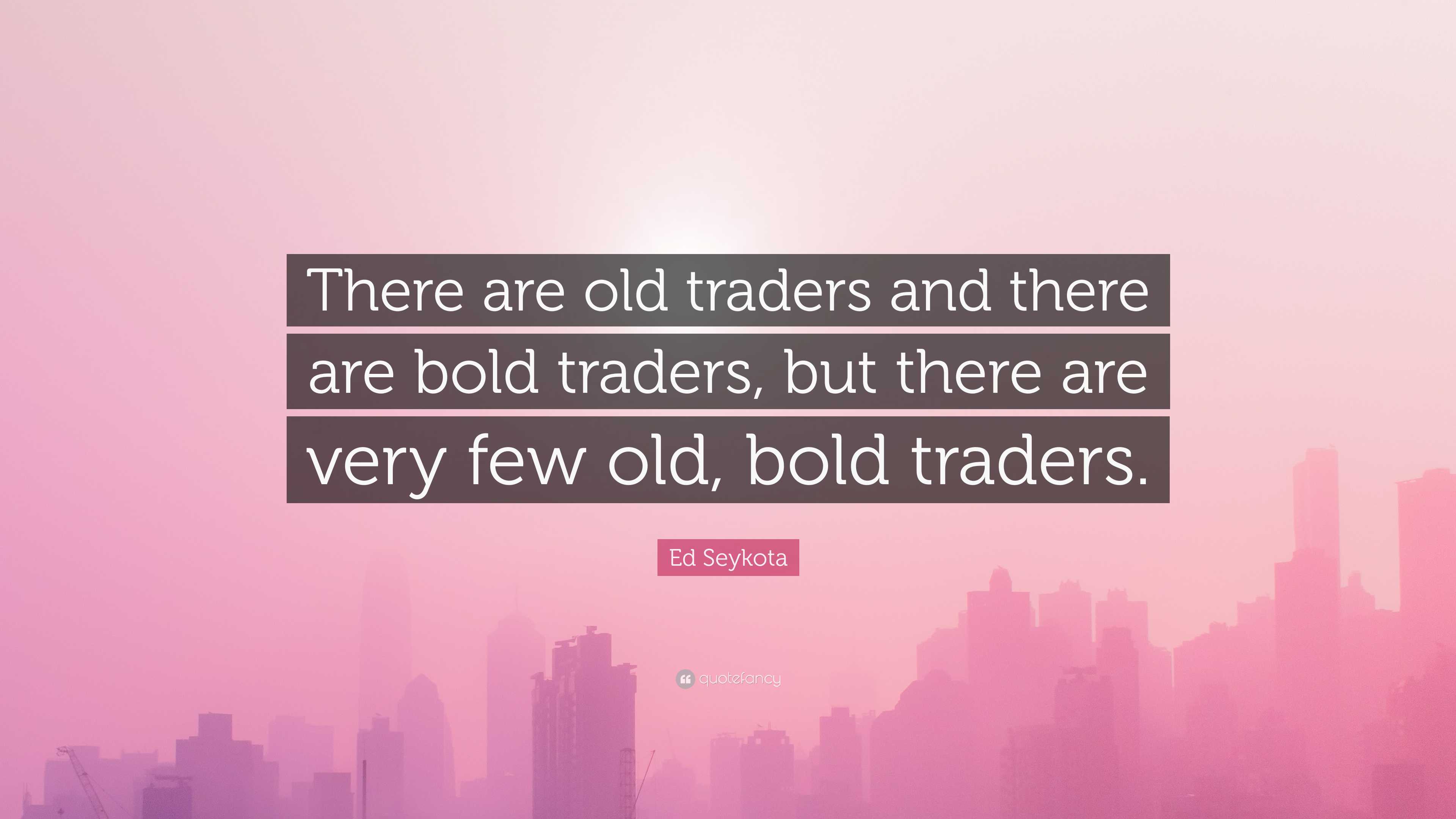 Ed Seykota Quote: “There are old traders and there are bold traders ...