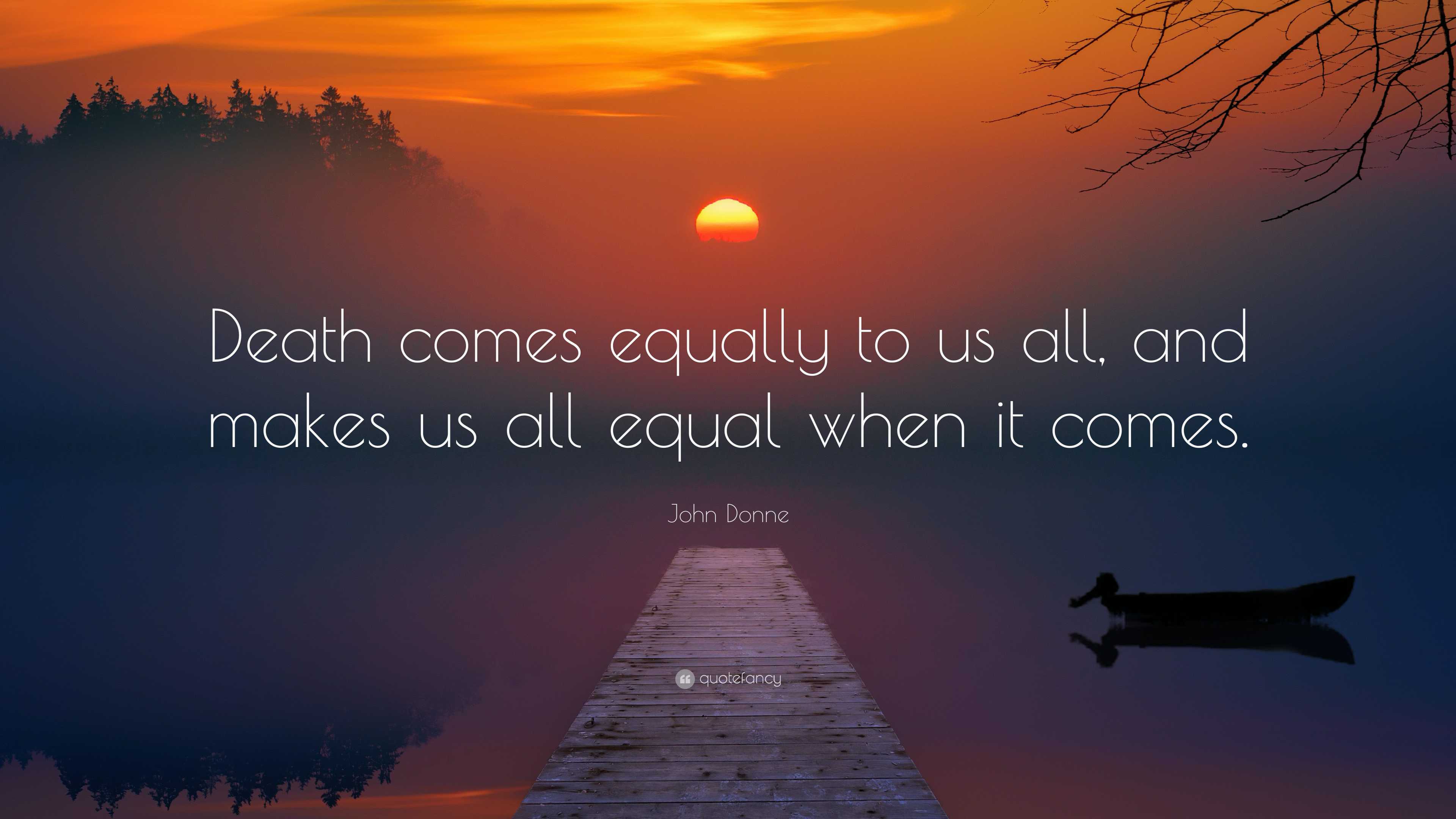 John Donne Quote: “Death comes equally to us all, and makes us all ...