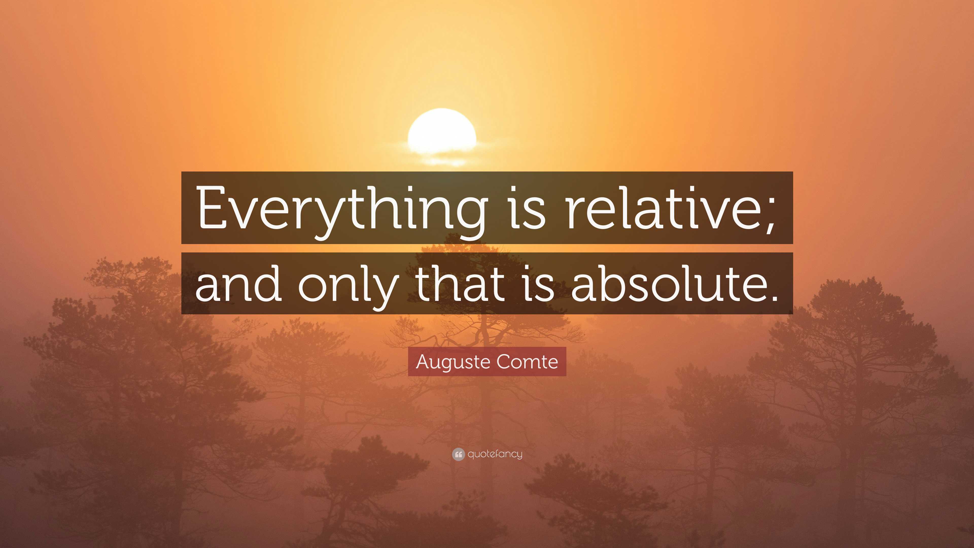 Auguste Comte Quote: “Everything is relative; and only that is absolute.”