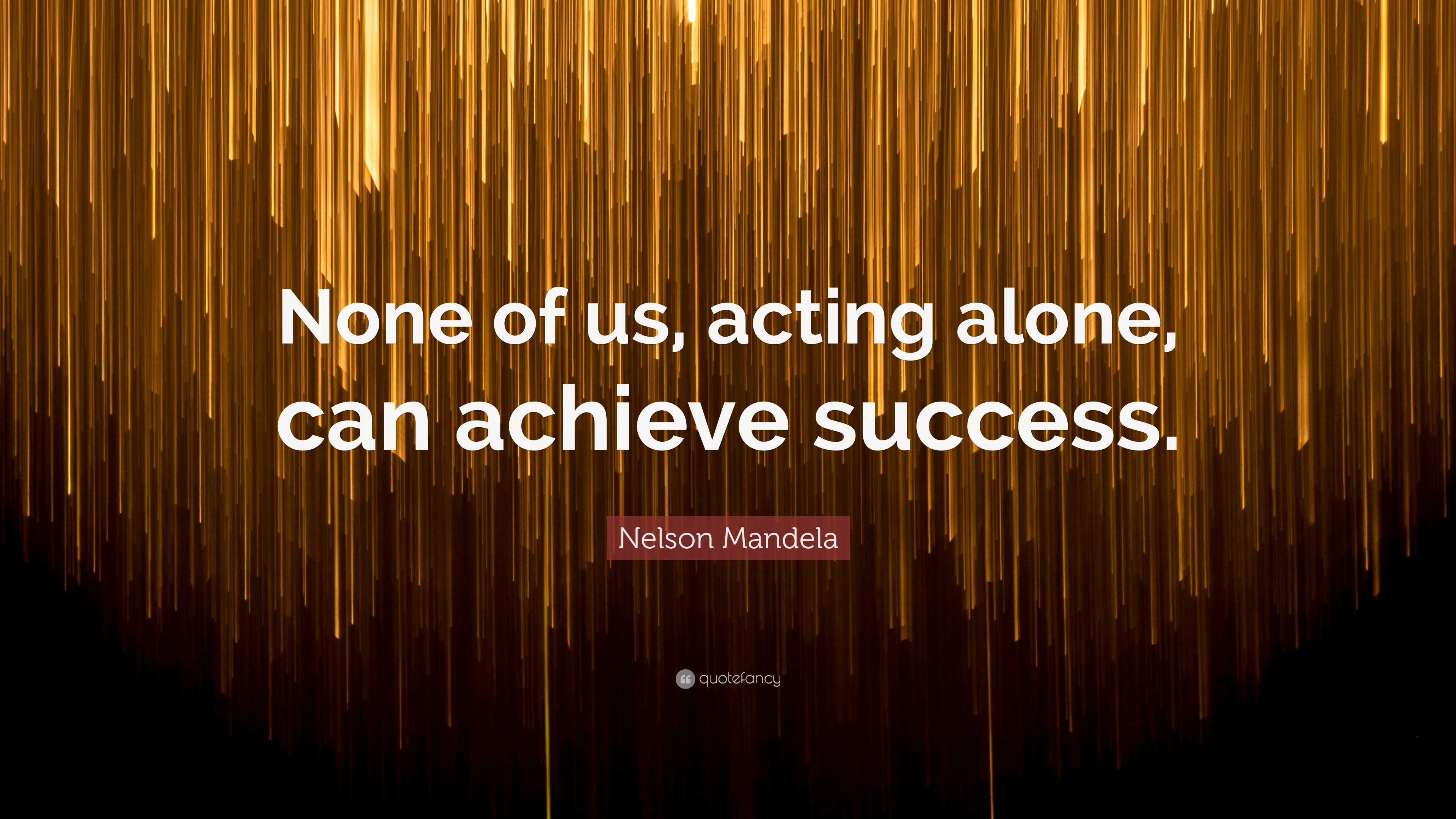 Nelson Mandela Quote: “None of us, acting alone, can achieve success.”