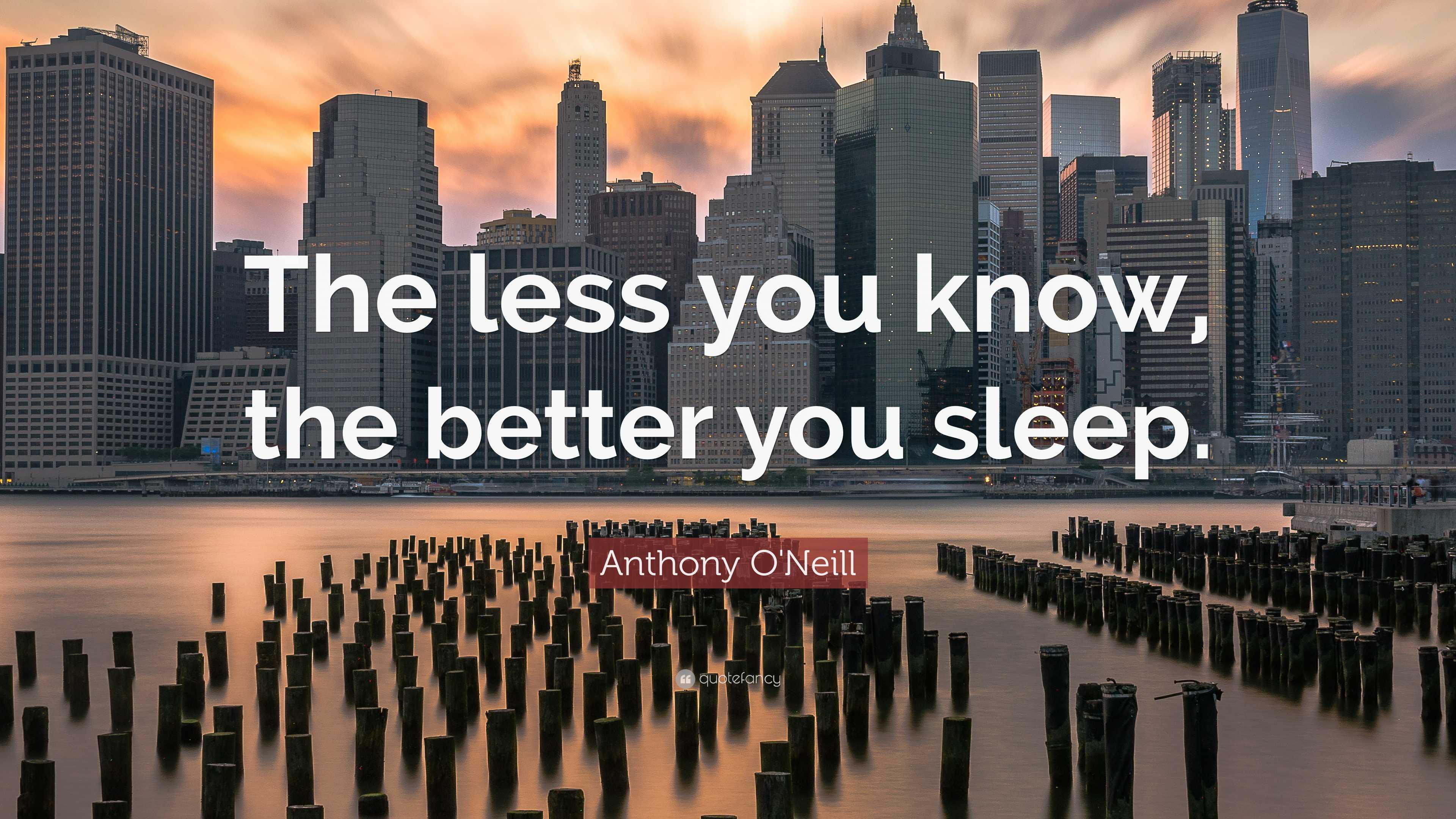 Anthony O'Neill Quote: “The less you know, the better you sleep.”
