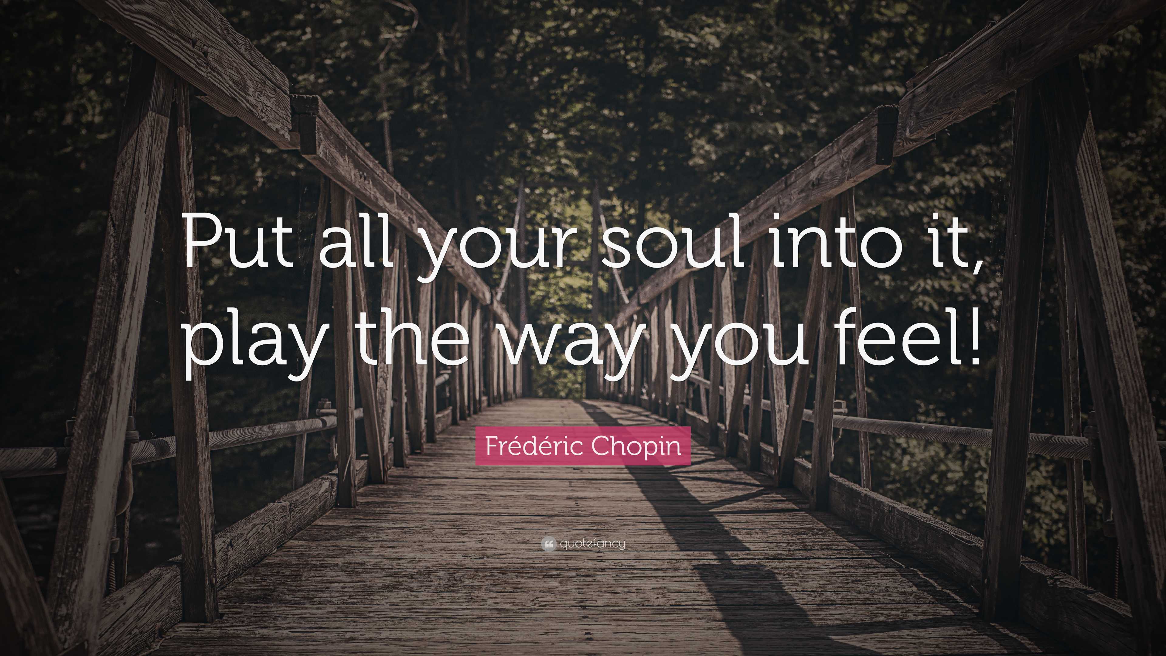 Frédéric Chopin Quote: “Put all your soul into it, play the way you feel!”
