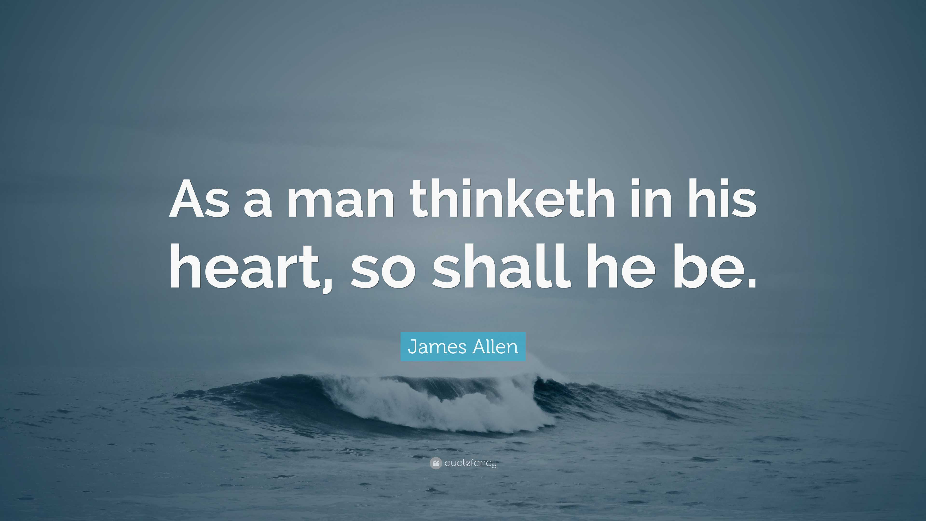 James Allen Quote: “As a man thinketh in his heart, so shall he be.”