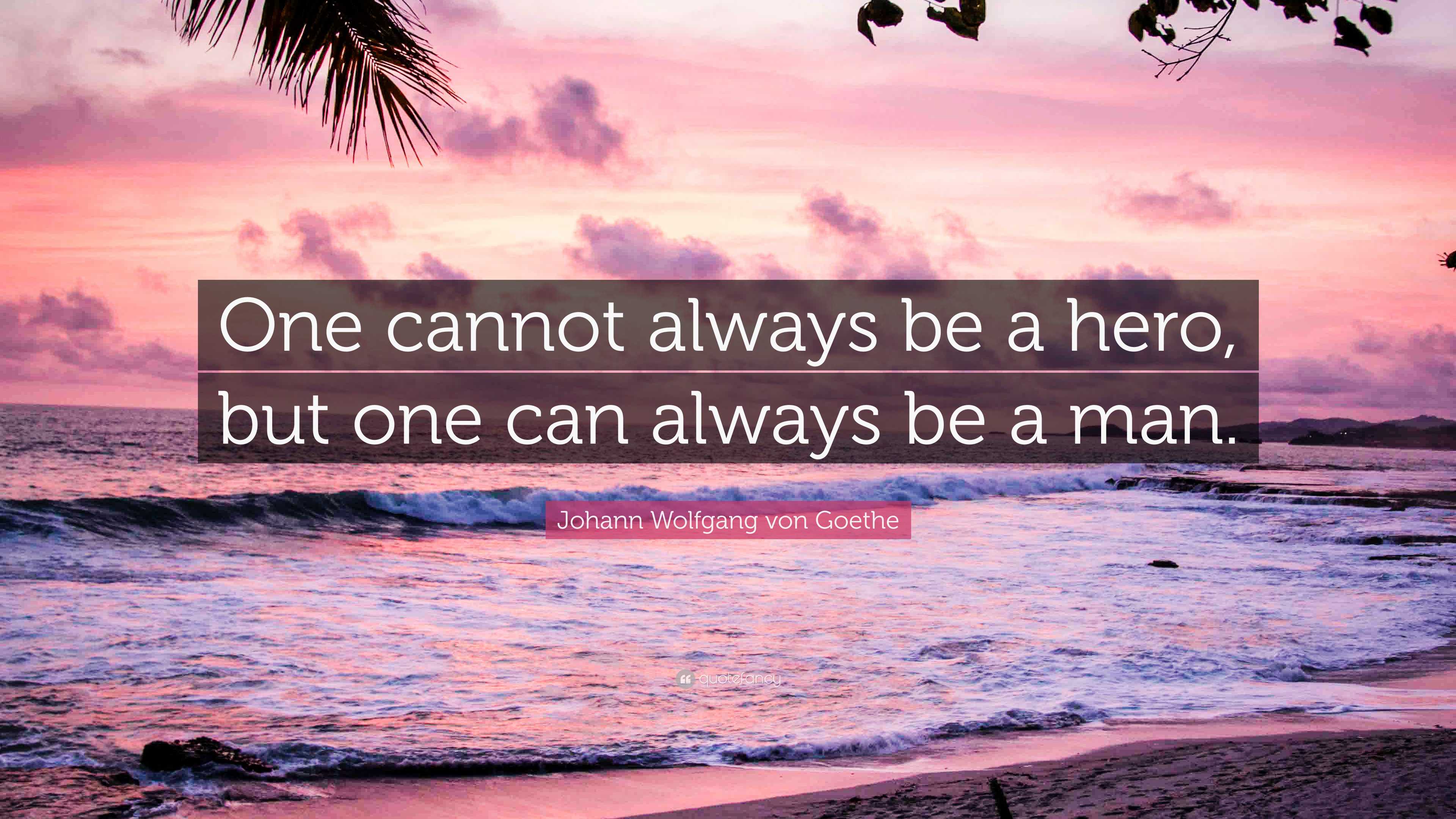 Johann Wolfgang von Goethe Quote: “One cannot always be a hero, but one ...