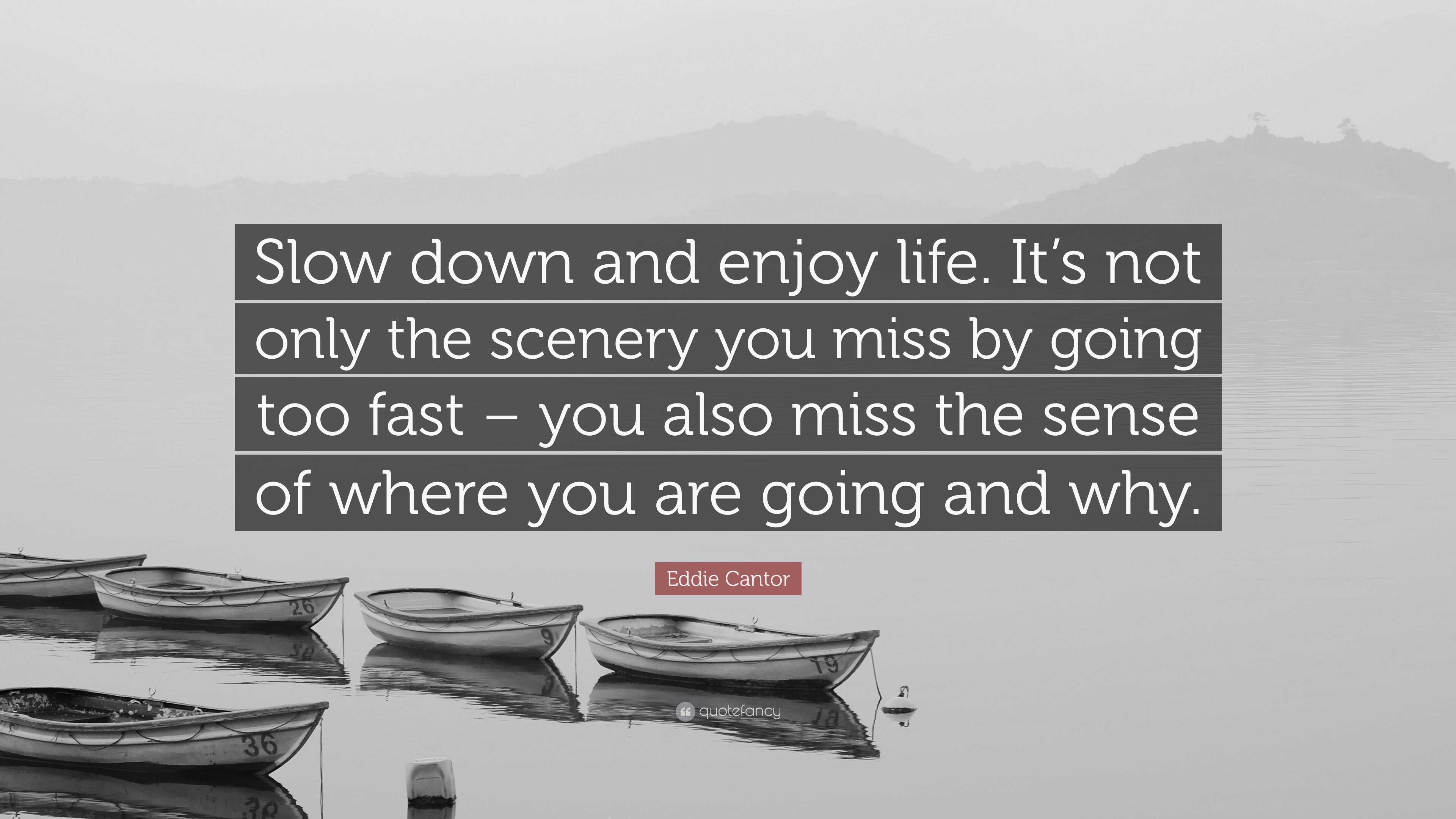 Eddie Cantor Quote: “Slow down and enjoy life. It’s not only the ...