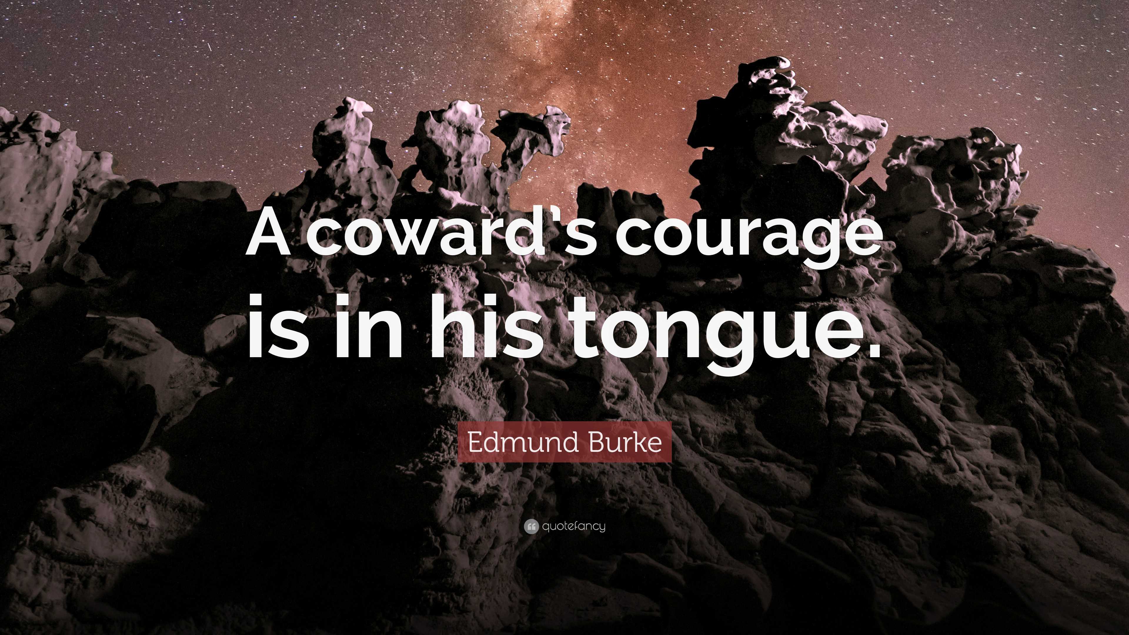 Edmund Burke Quote: “A coward’s courage is in his tongue.”
