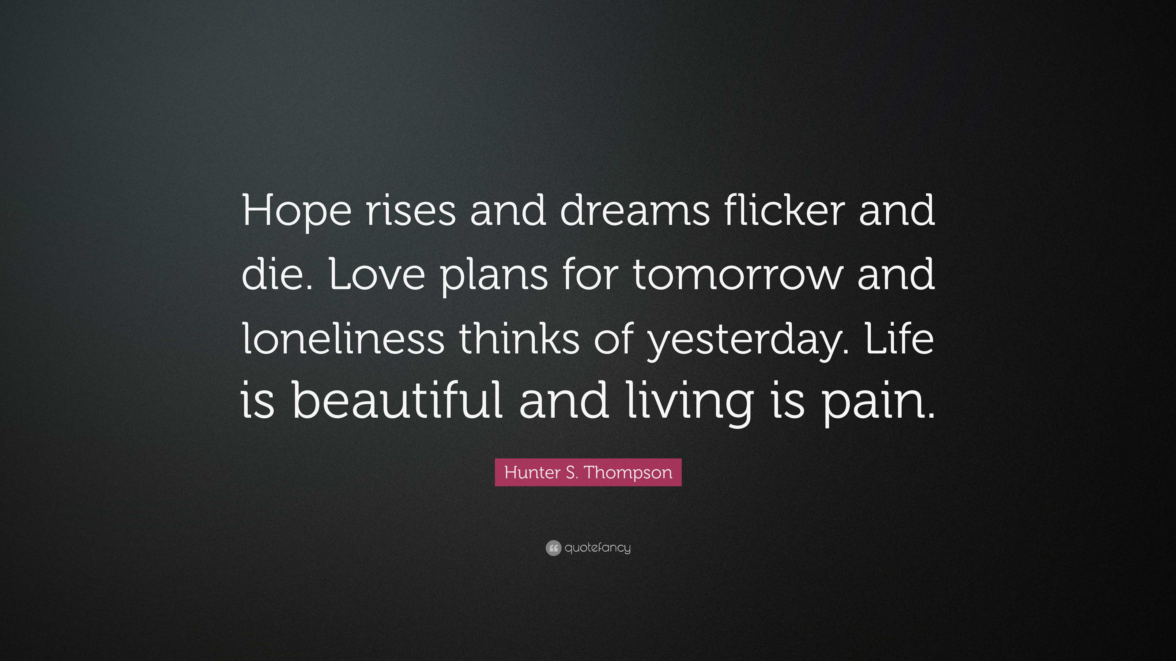 Hunter S. Thompson Quote: “Hope rises and dreams flicker and die. Love ...