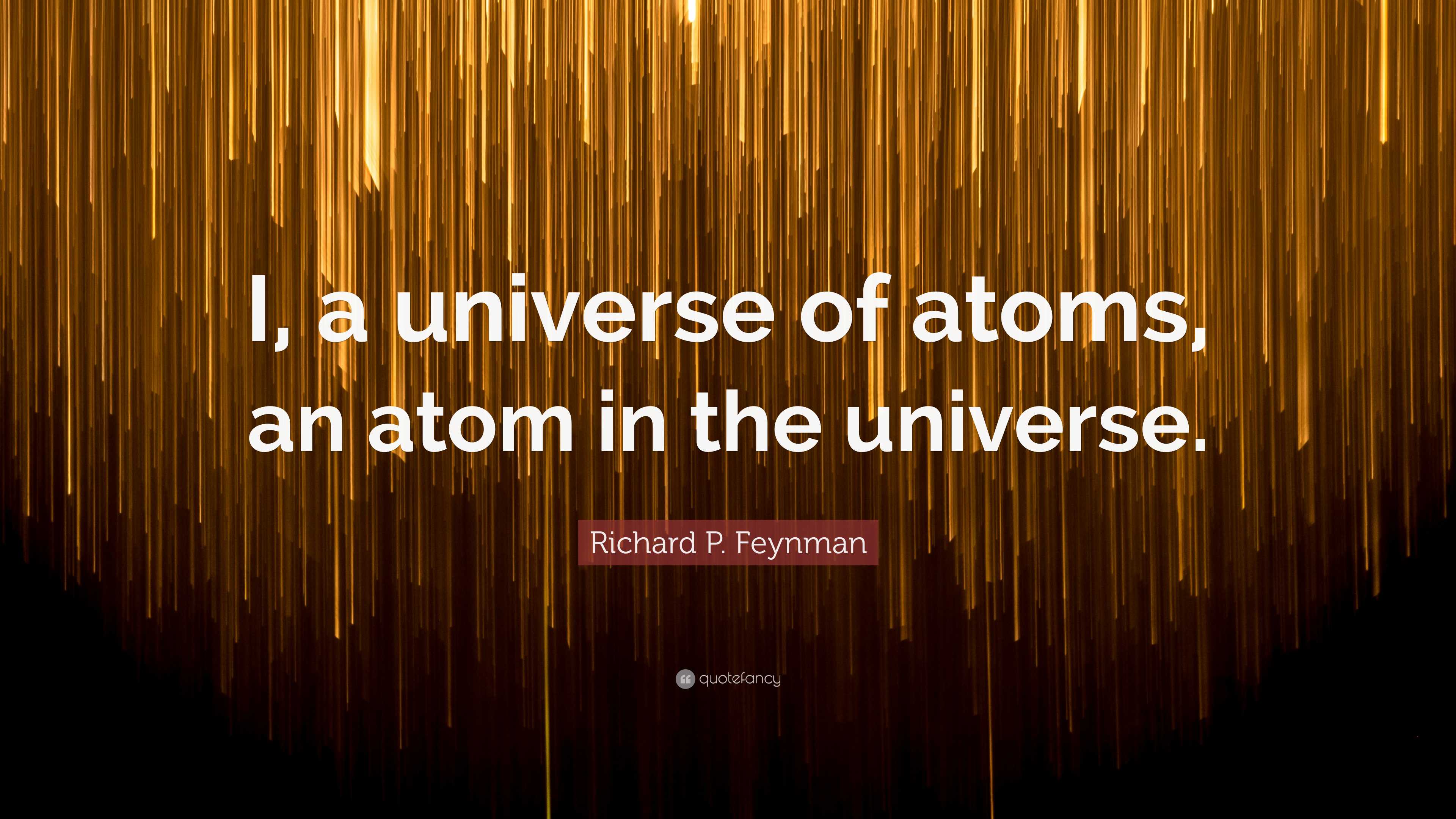 Richard P. Feynman Quote: “I, a universe of atoms, an atom in the ...