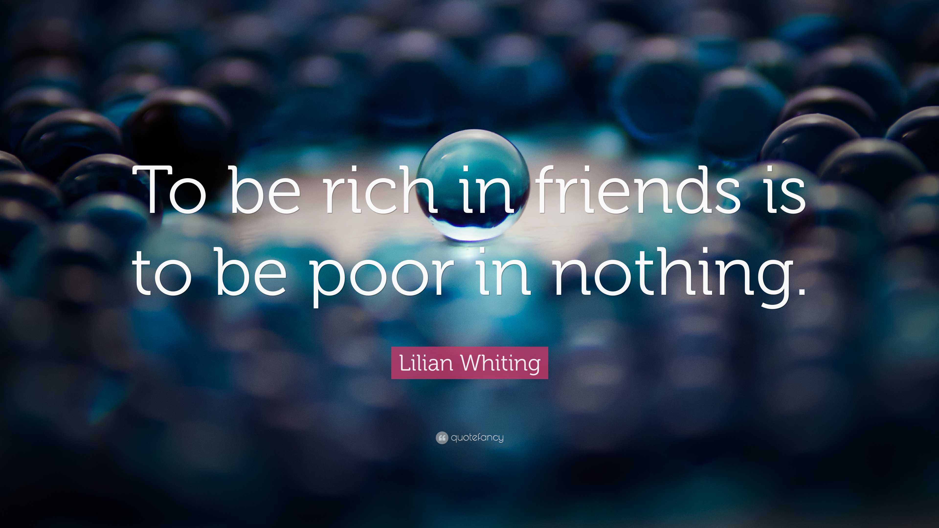 Lilian Whiting Quote: “To be rich in friends is to be poor in nothing.”