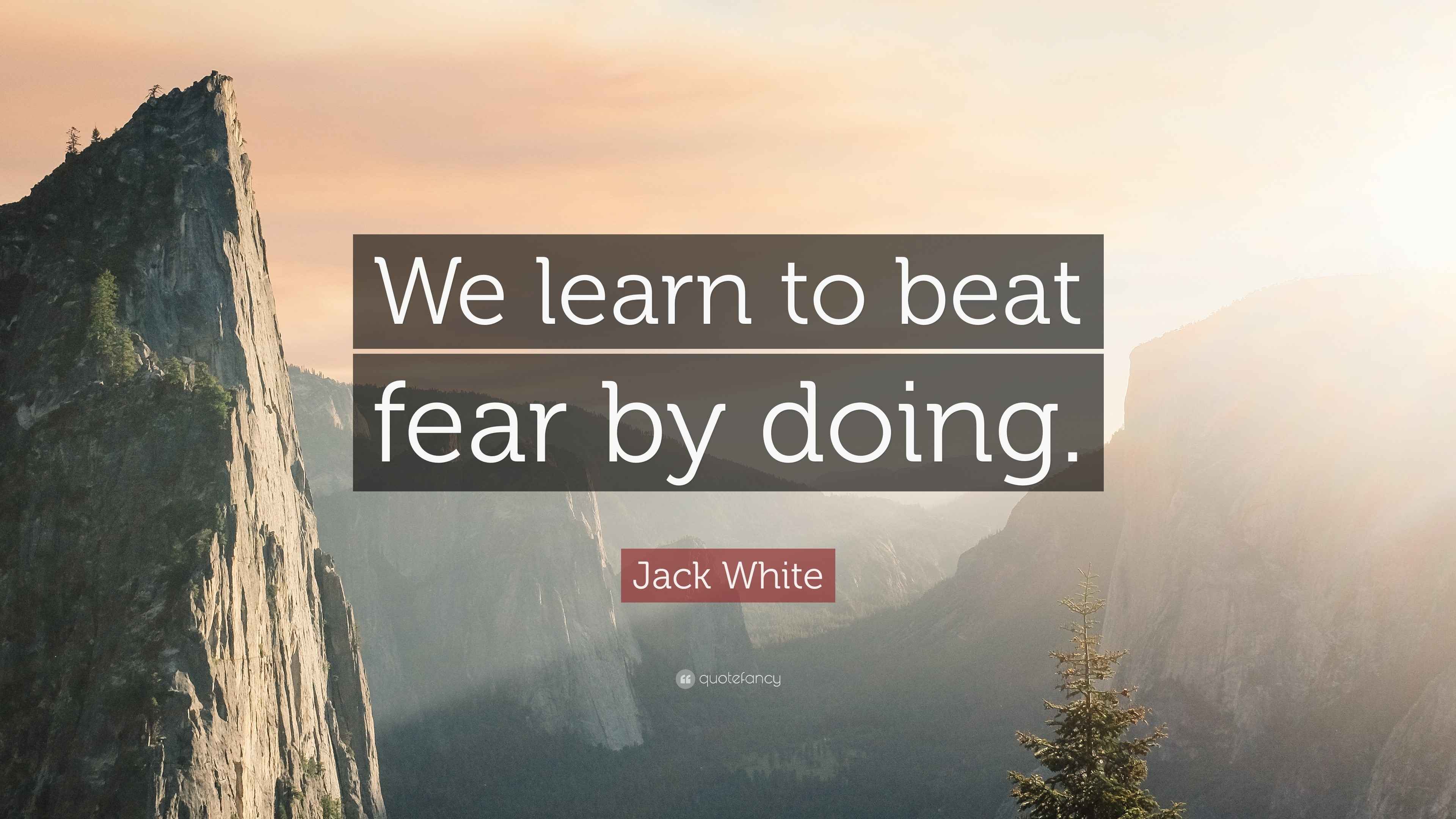 Jack White Quote: “We learn to beat fear by doing.”