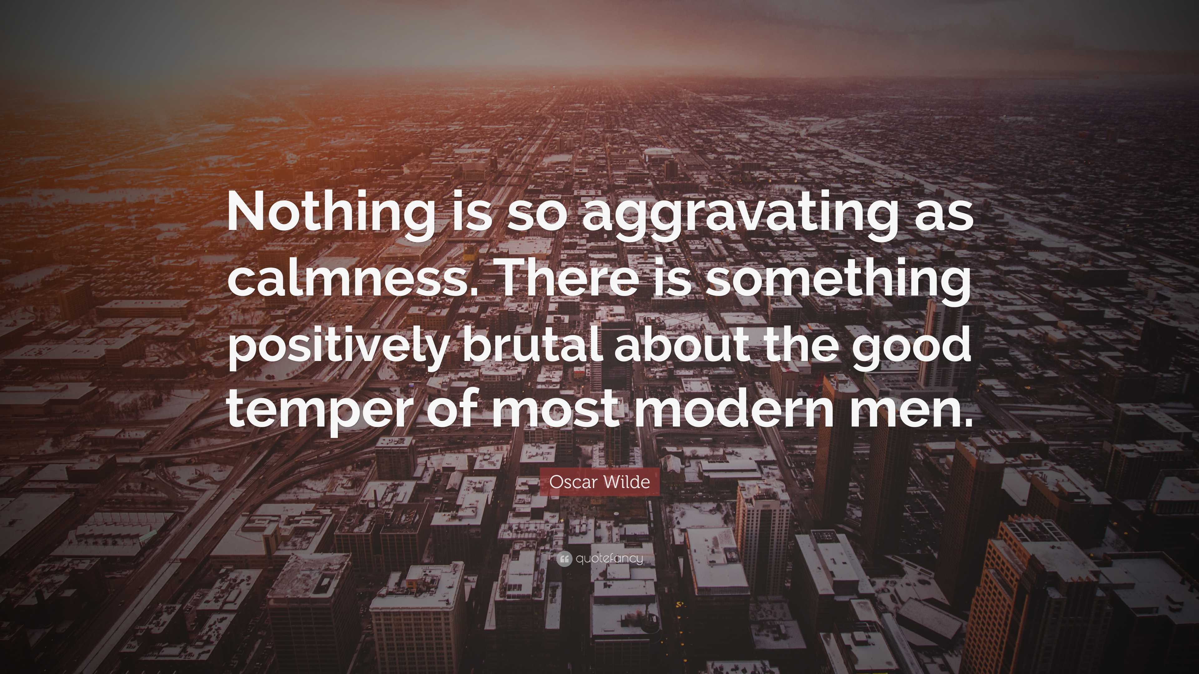 Oscar Wilde Quote: “Nothing is so aggravating as calmness. There is ...