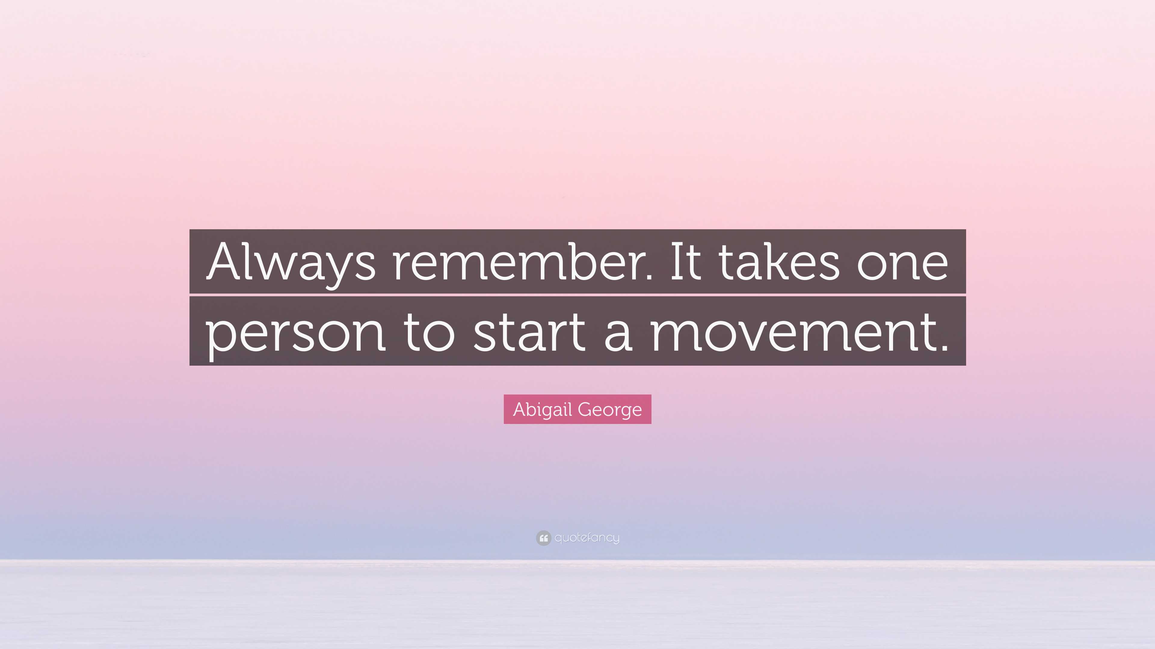Abigail George Quote: “Always remember. It takes one person to start a ...