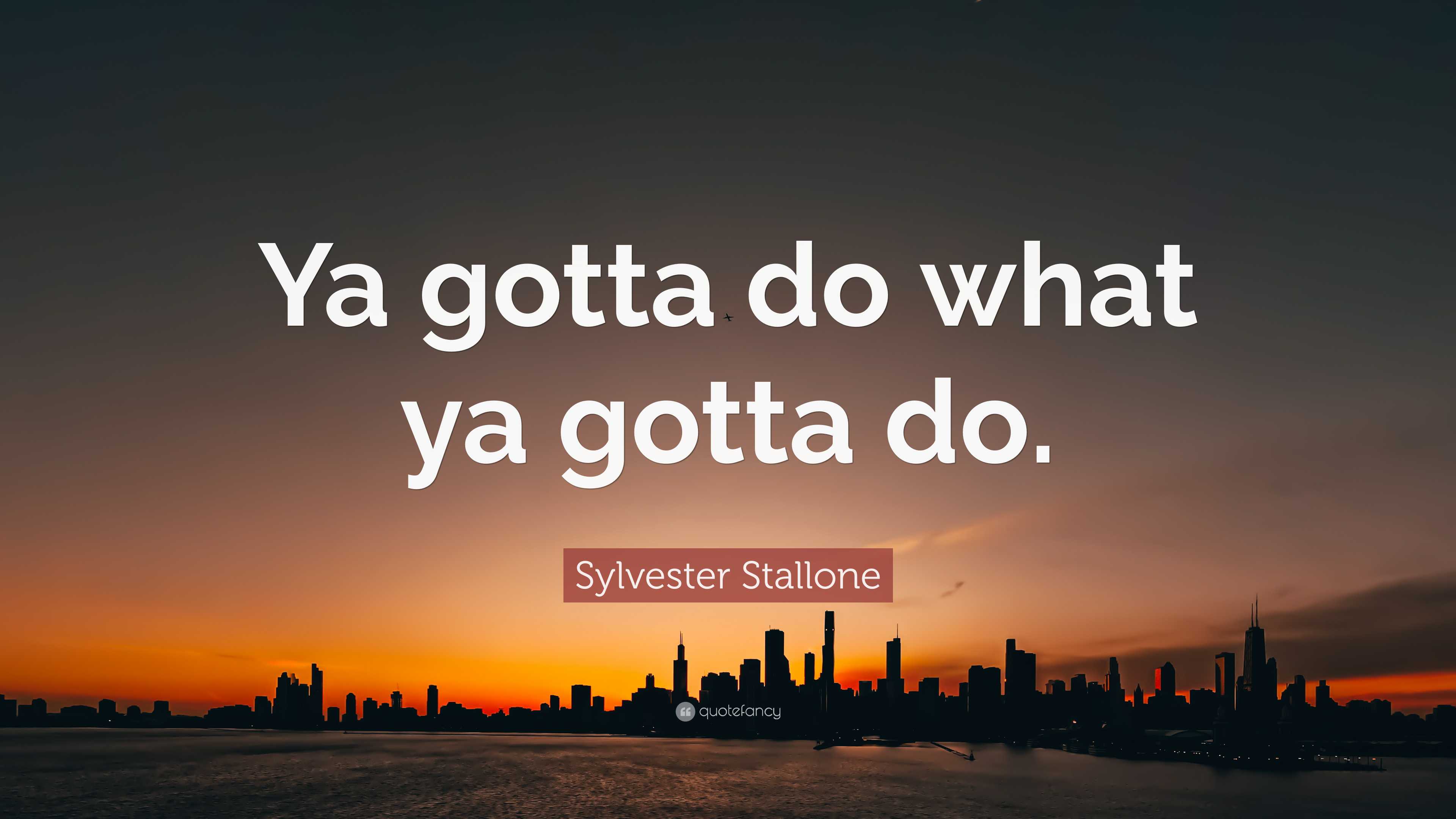 Sylvester Stallone Quote: “Ya gotta do what ya gotta do.”