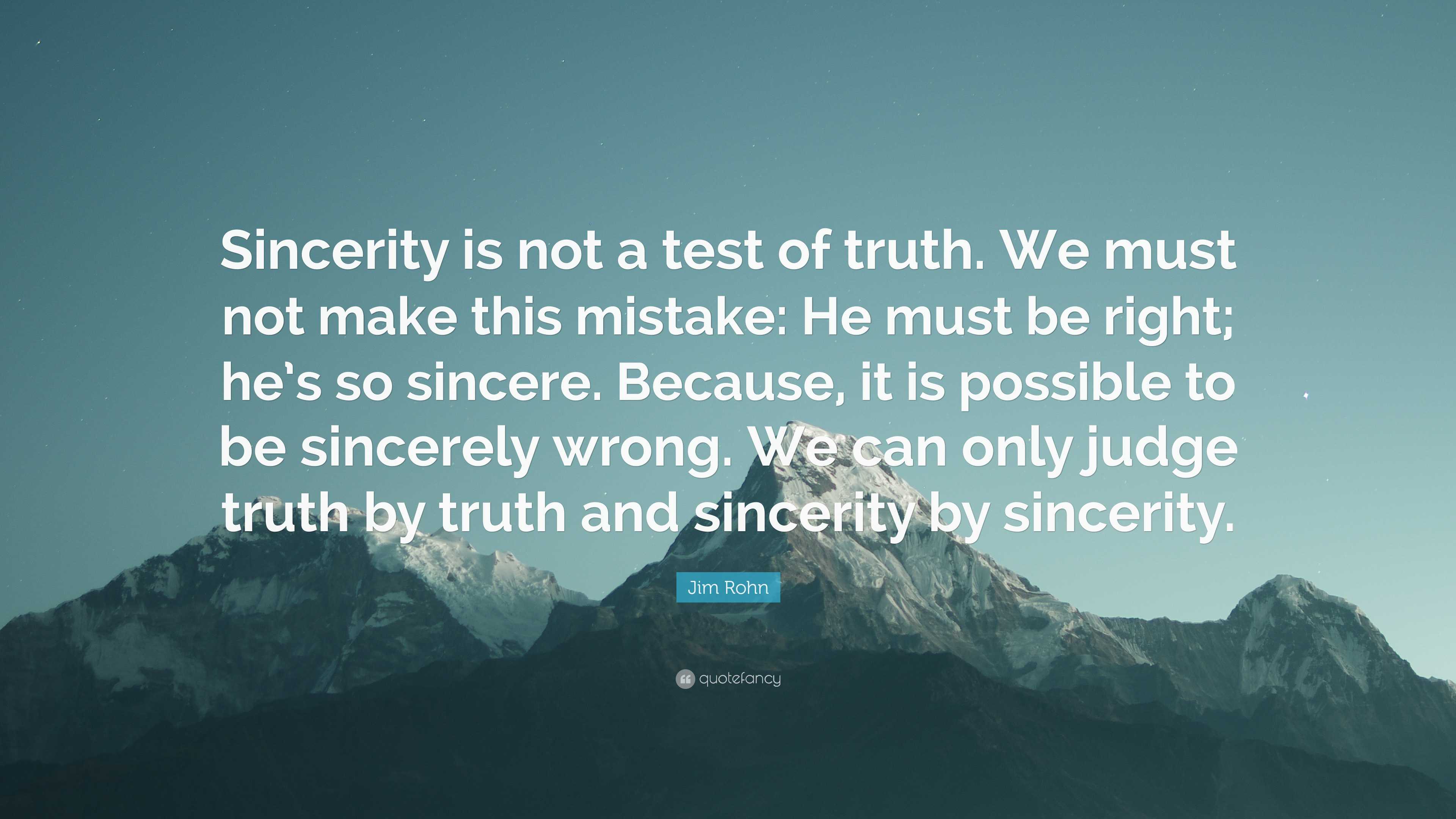 Jim Rohn Quote: “Sincerity is not a test of truth. We must not make ...
