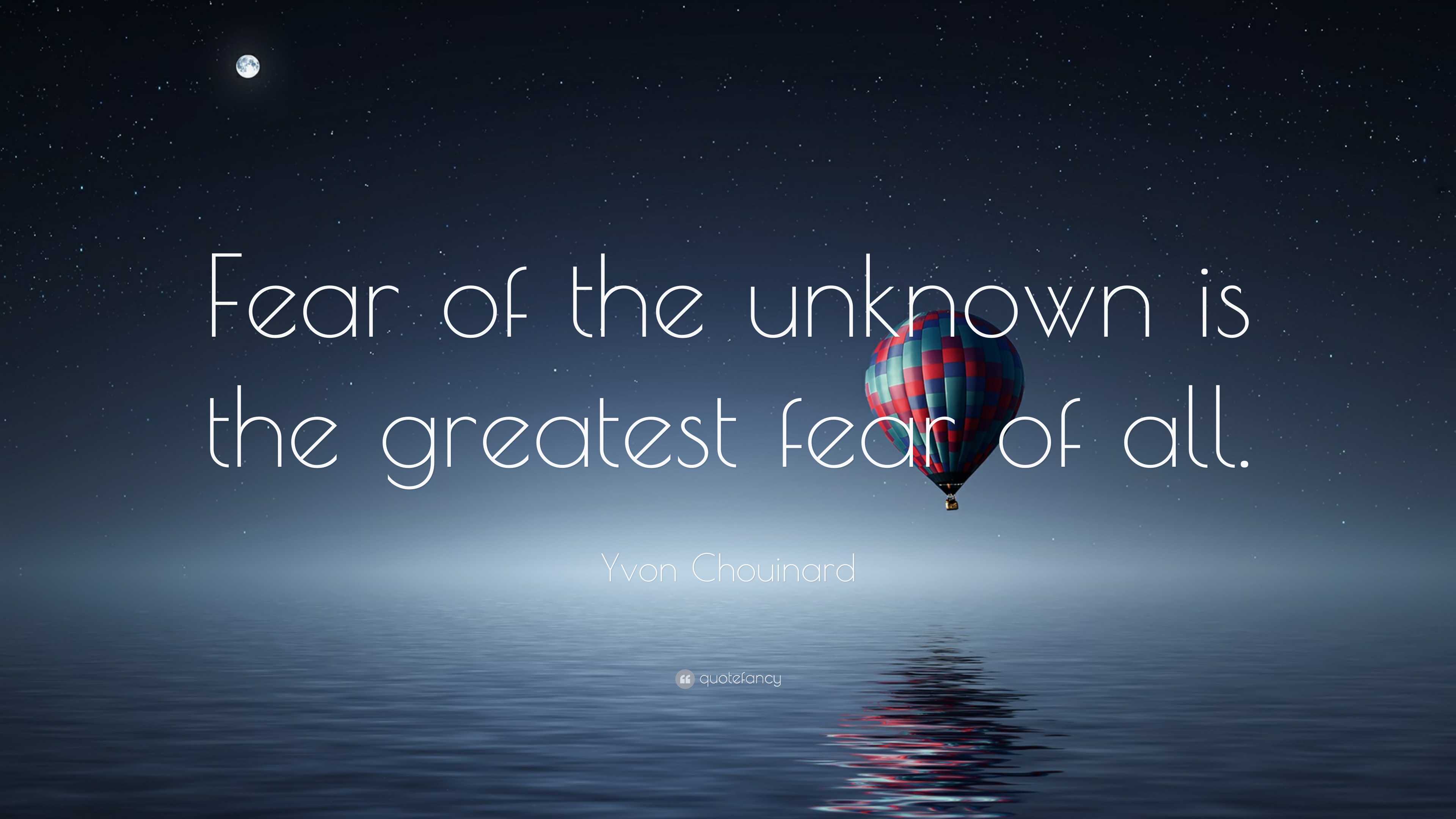 Yvon Chouinard Quote: “Fear of the unknown is the greatest fear of all.”
