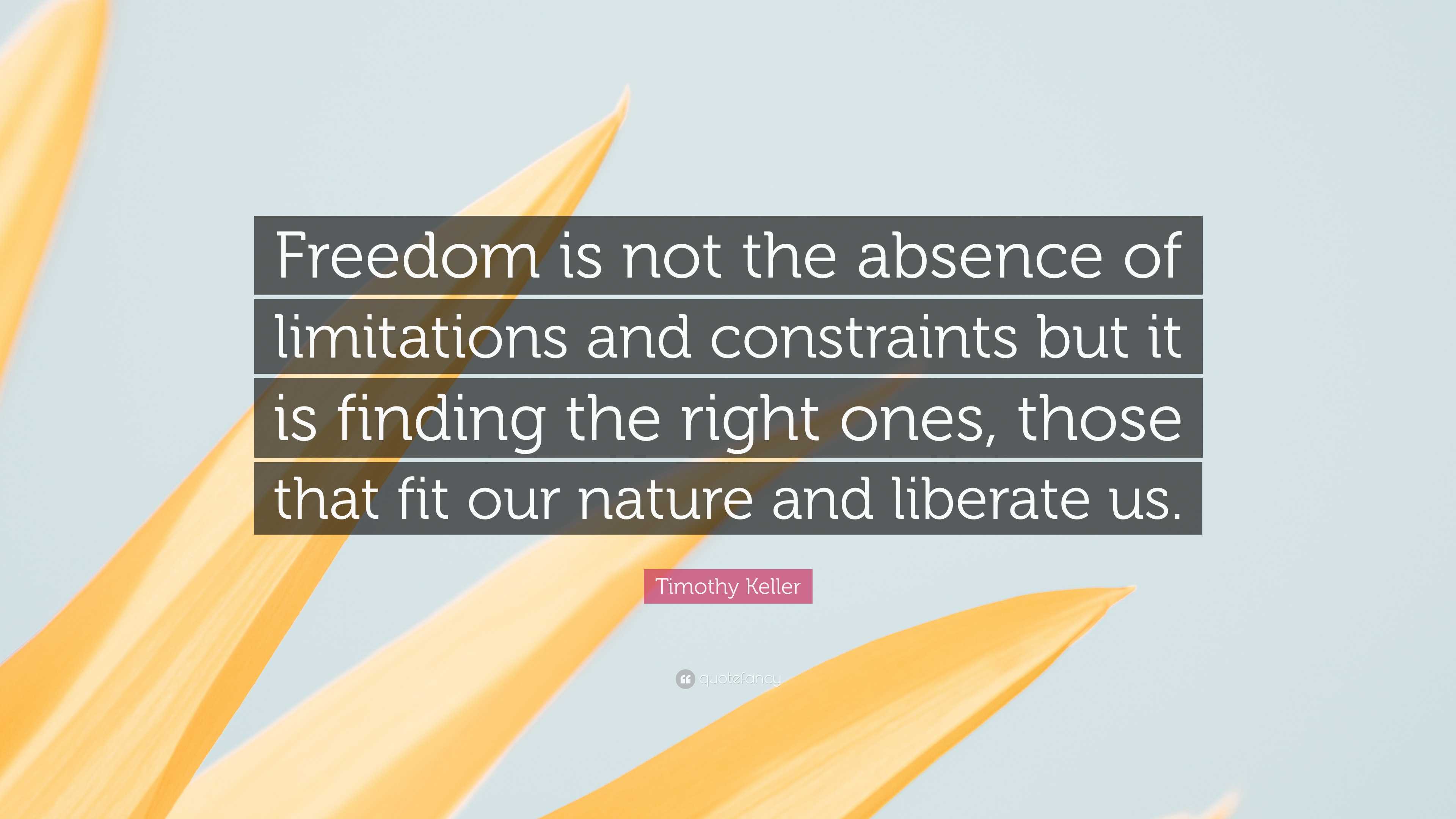 Timothy Keller Quote: “Freedom is not the absence of limitations and ...