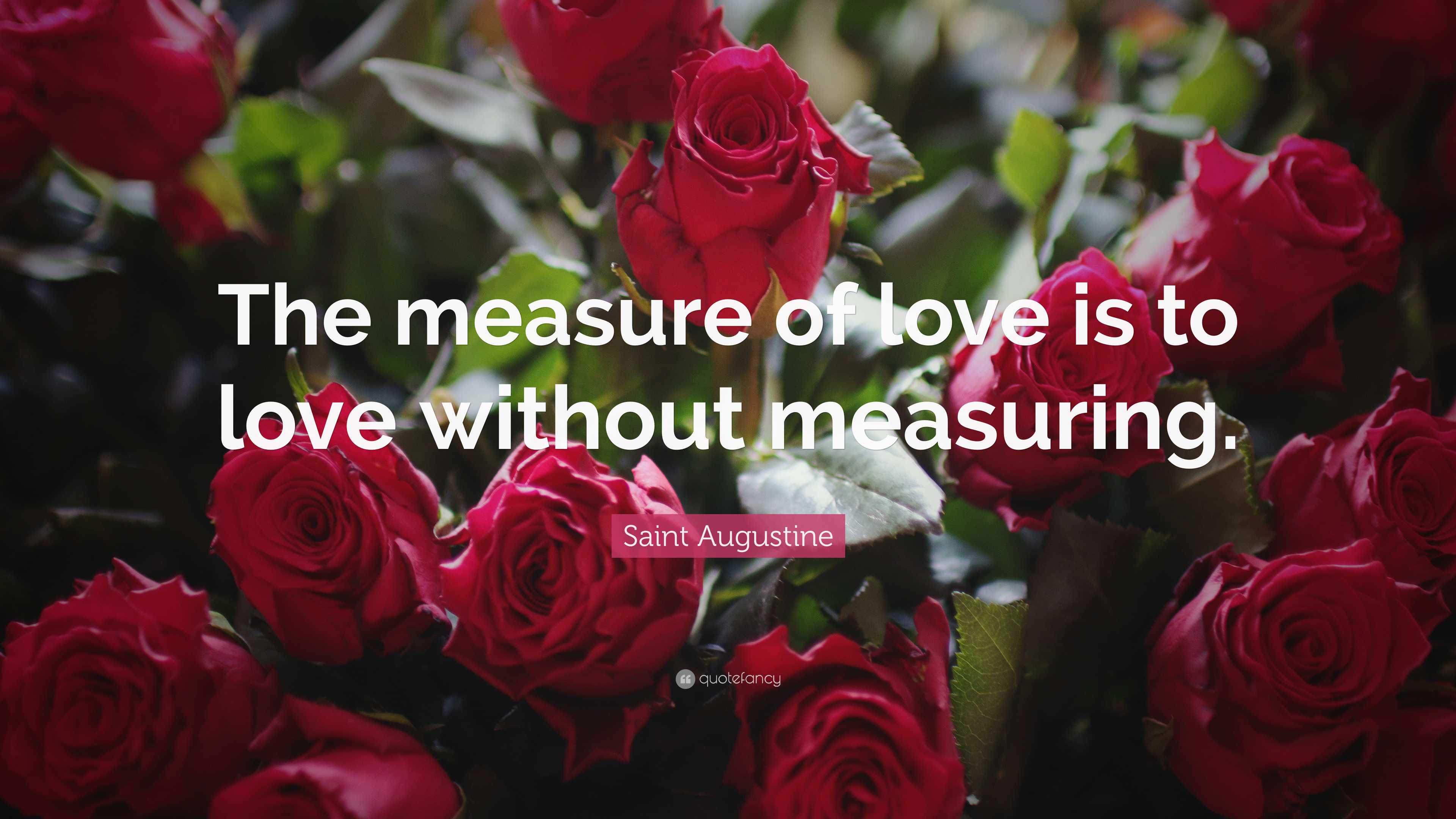 Saint Augustine Quote: “The measure of love is to love without measuring.”