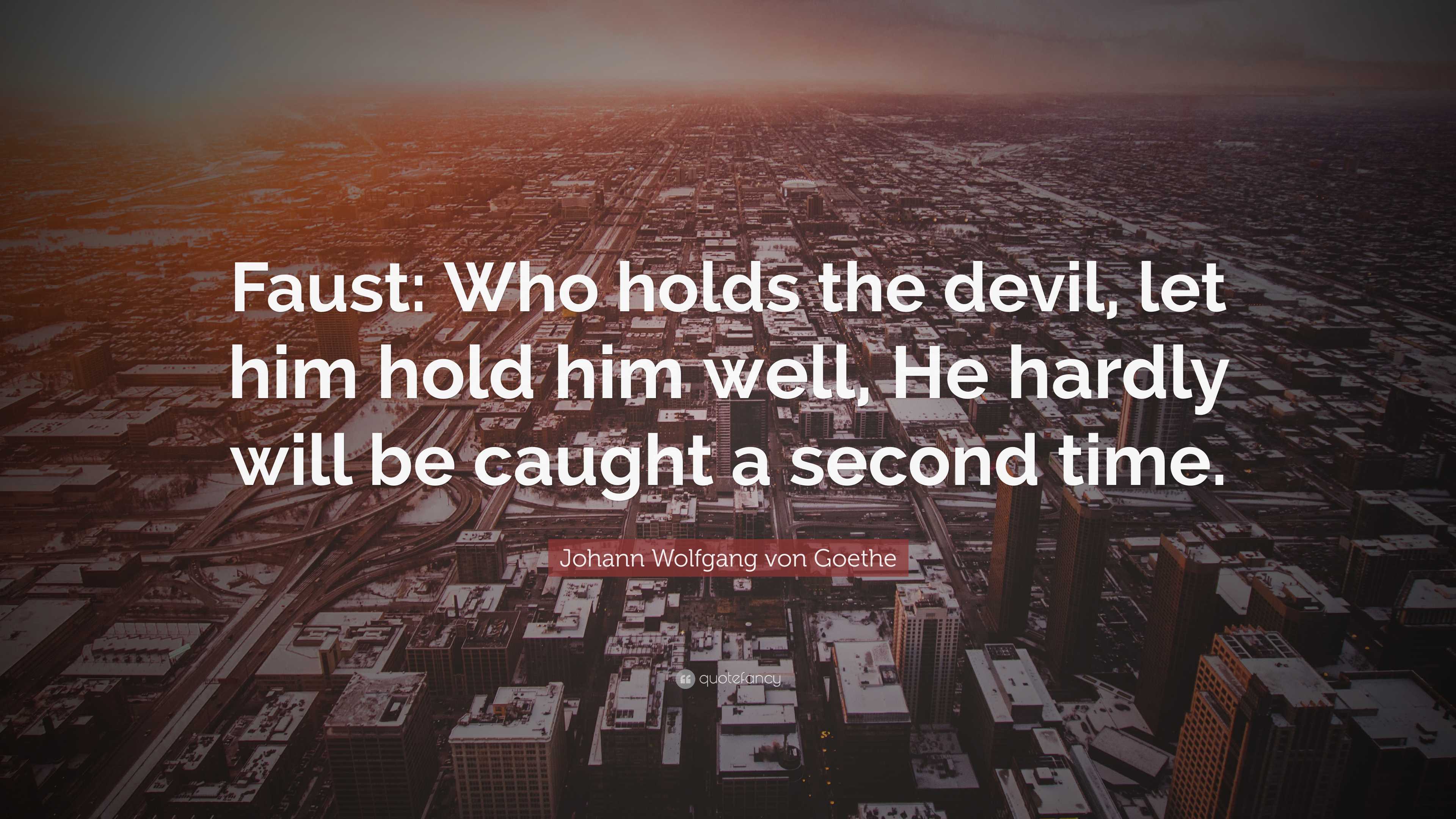 Johann Wolfgang von Goethe Quote: “Faust: Who holds the devil, let him ...