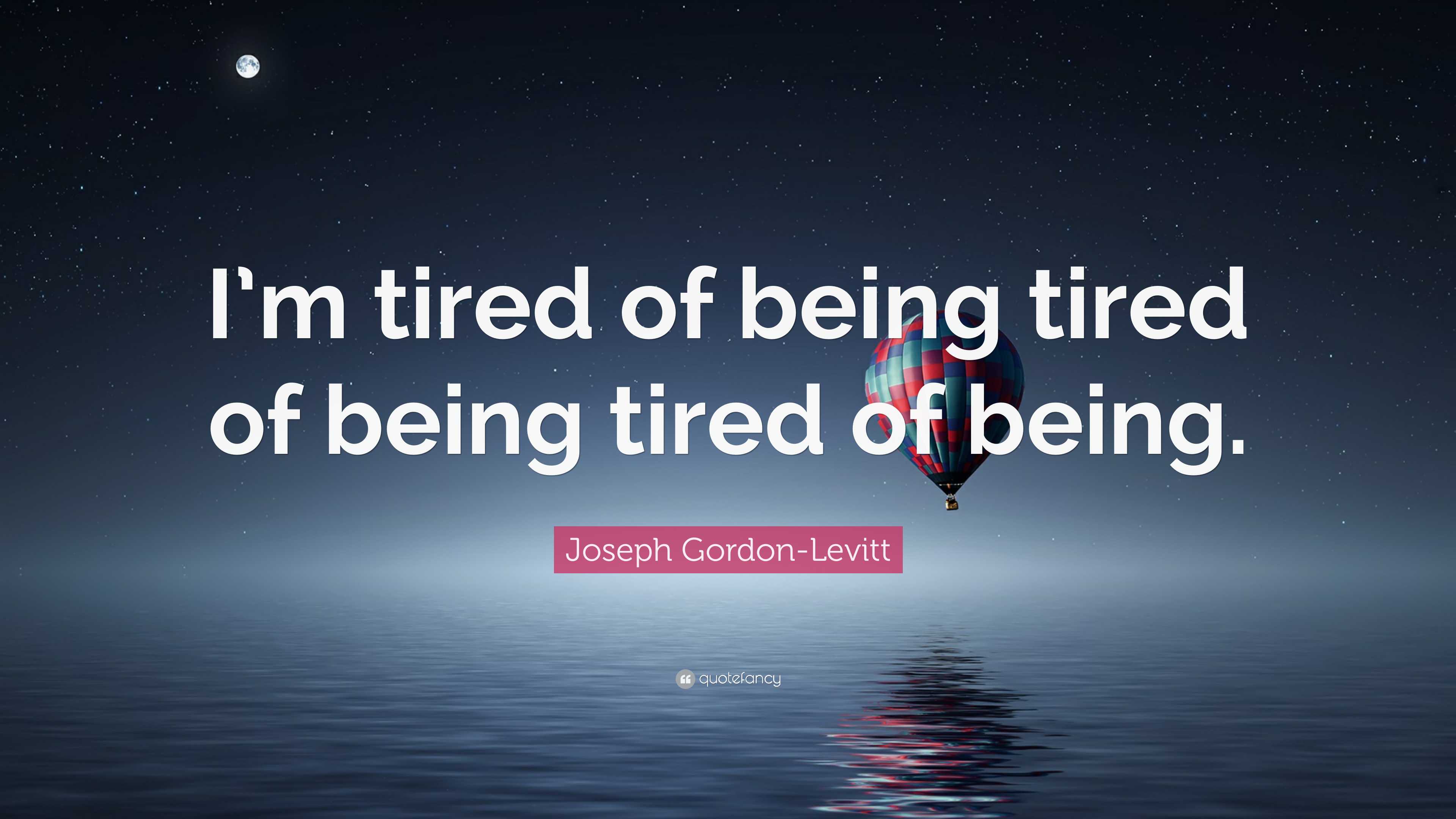 Joseph Gordon-Levitt Quote: “I’m tired of being tired of being tired of ...
