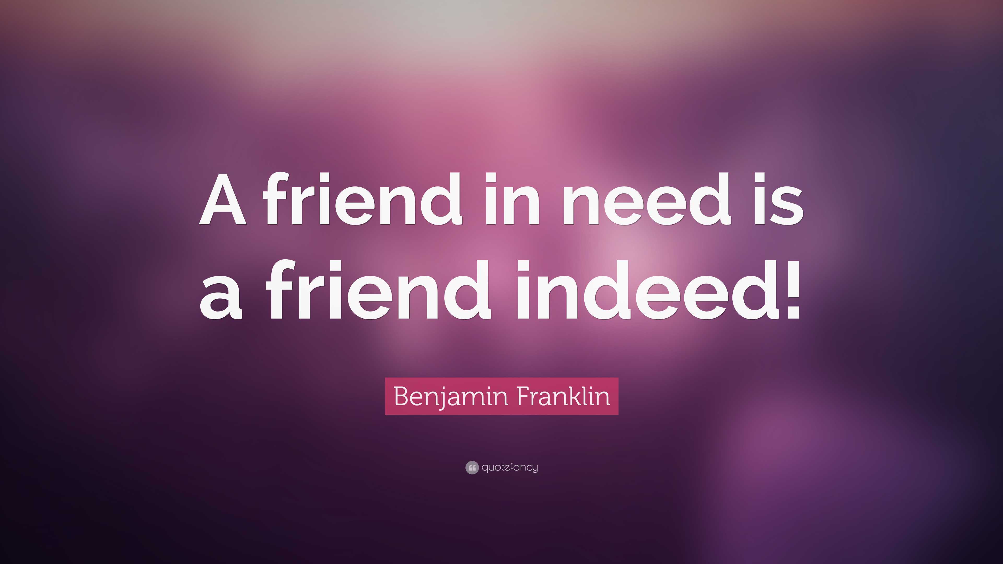 Benjamin Franklin Quote: “A friend in need is a friend indeed!”