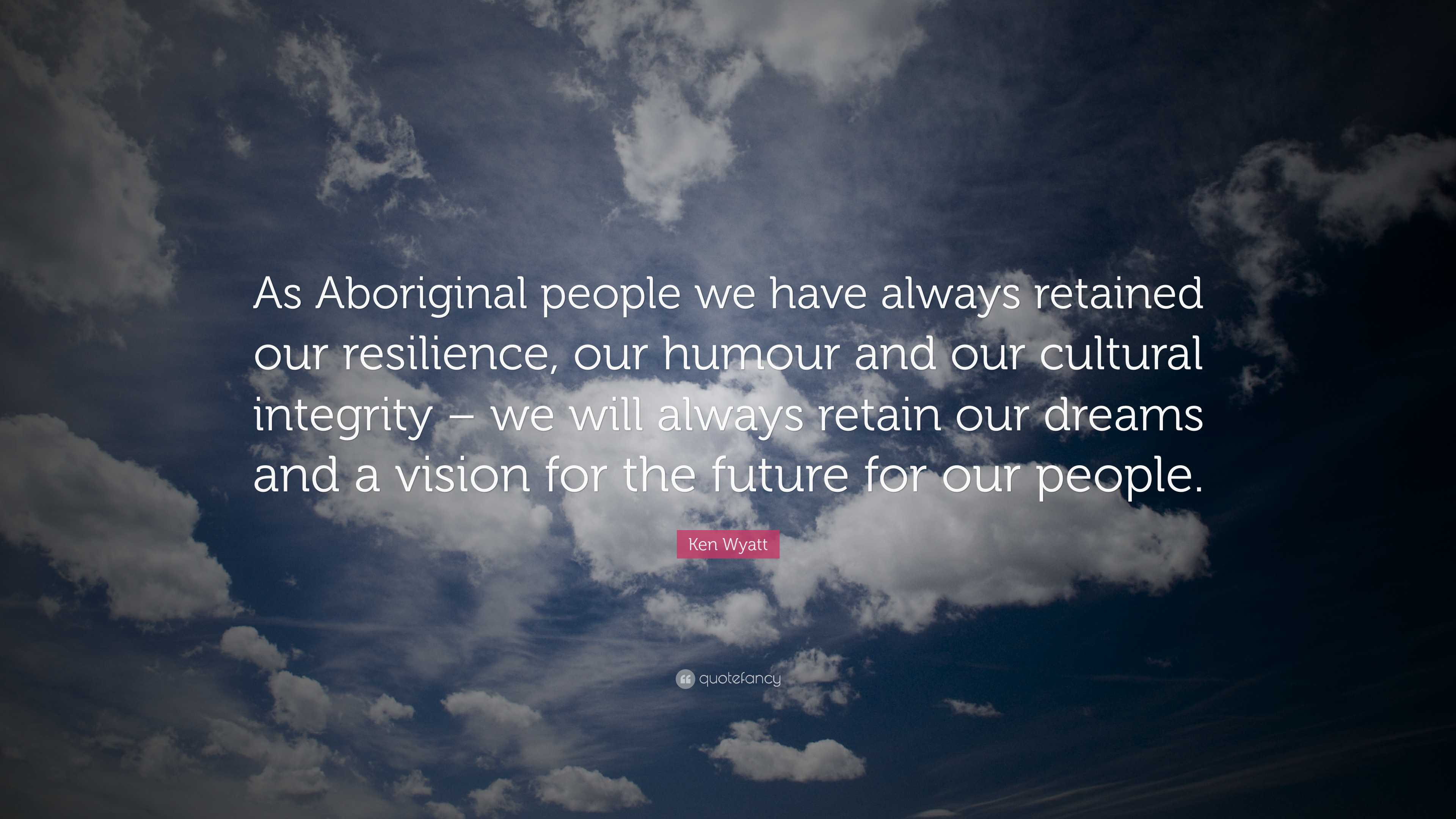 Ken Wyatt Quote: “As Aboriginal people we have always retained our ...