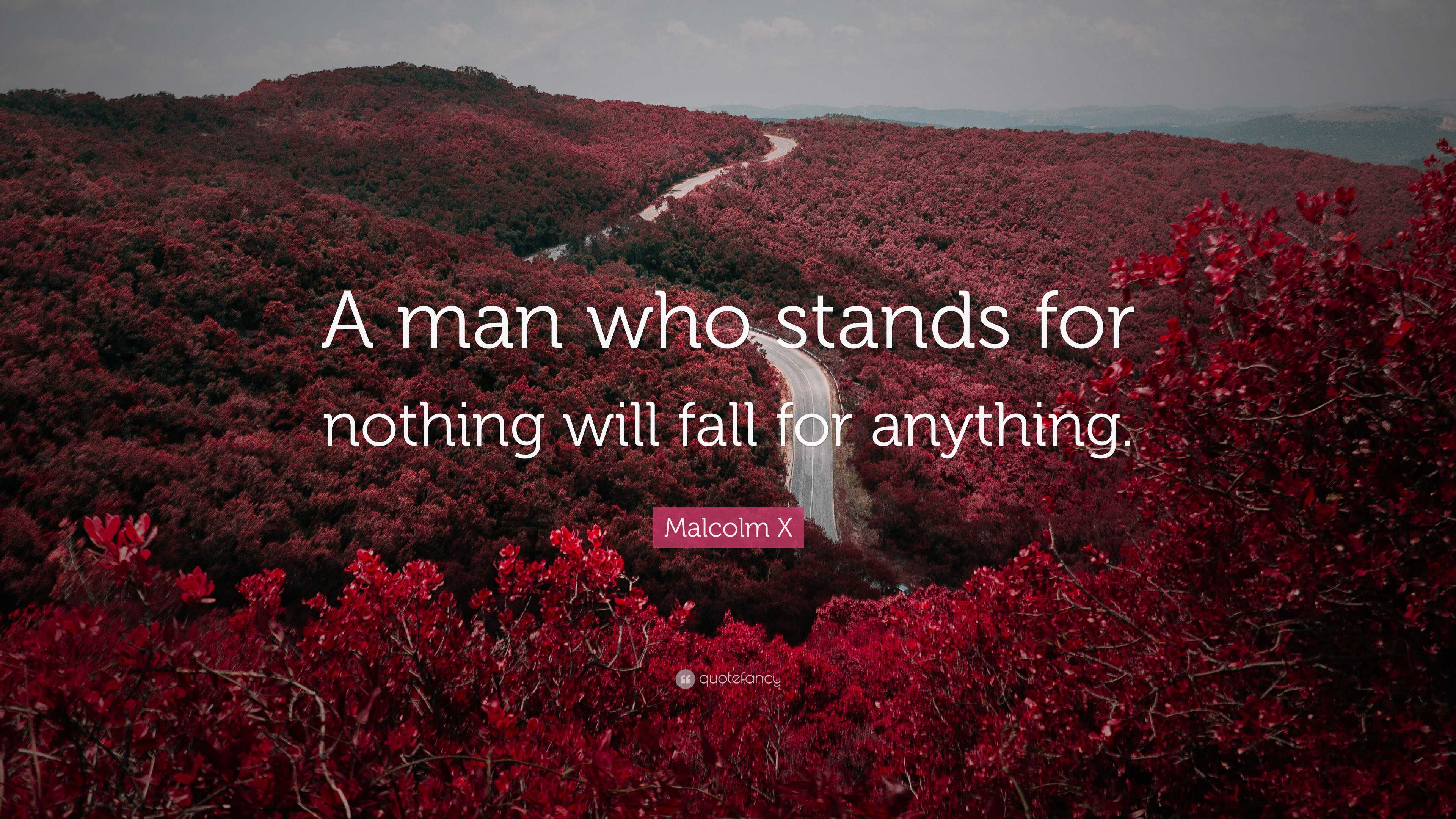 Malcolm X Quote: “A man who stands for nothing will fall for anything.”