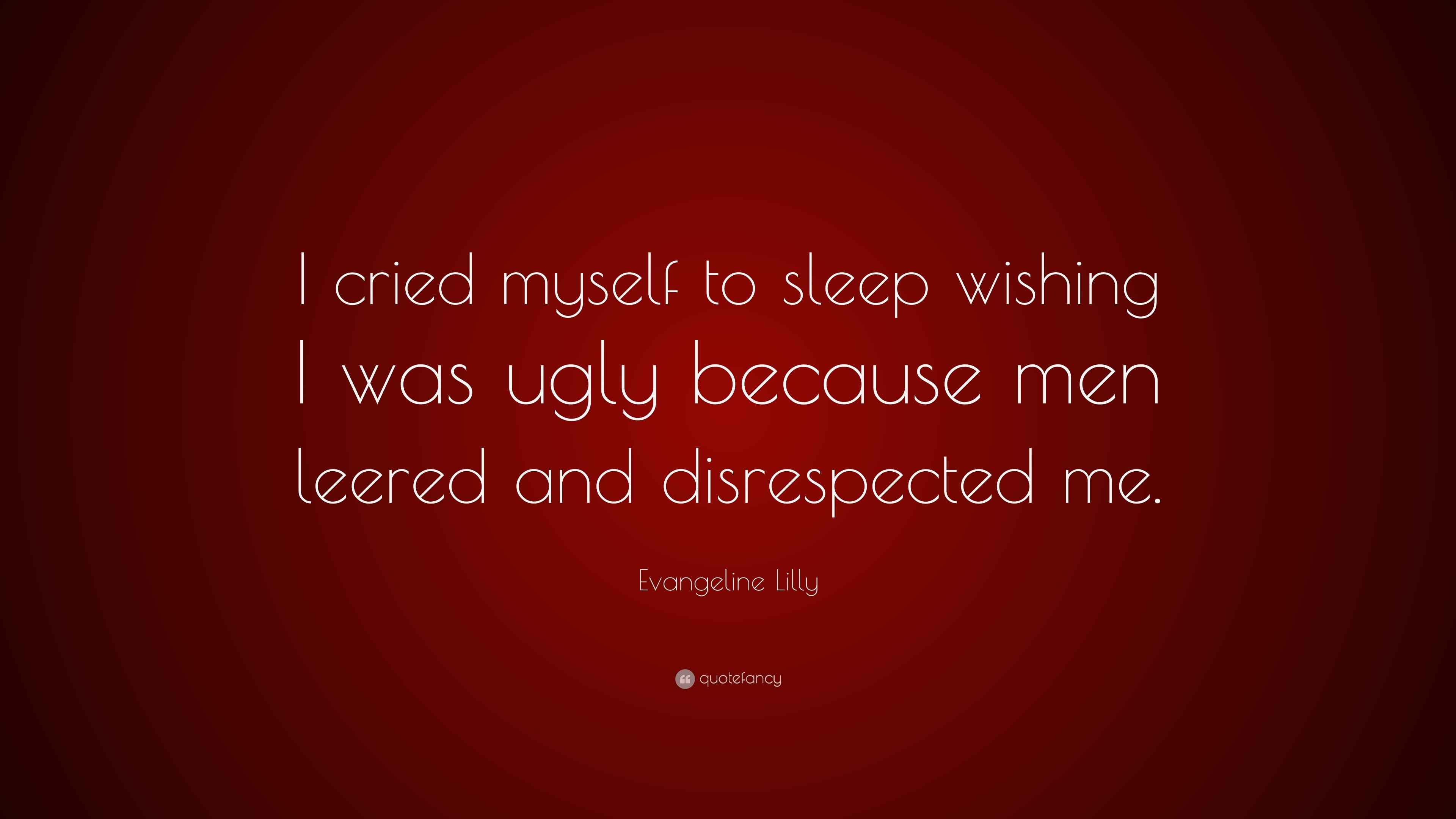 Evangeline Lilly Quote: “I cried myself to sleep wishing I was ugly ...