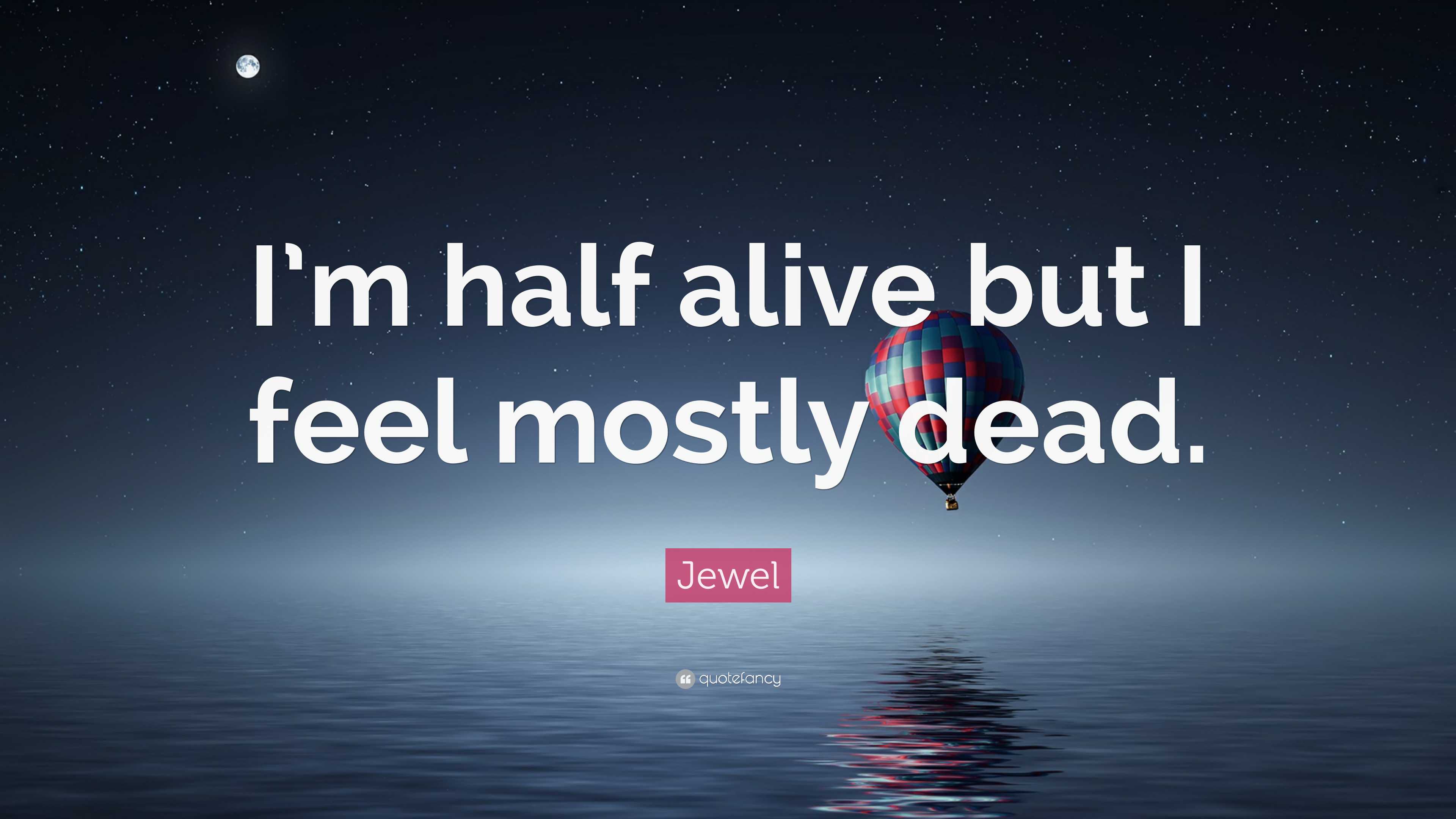 Jewel Quote: “I’m half alive but I feel mostly dead.”