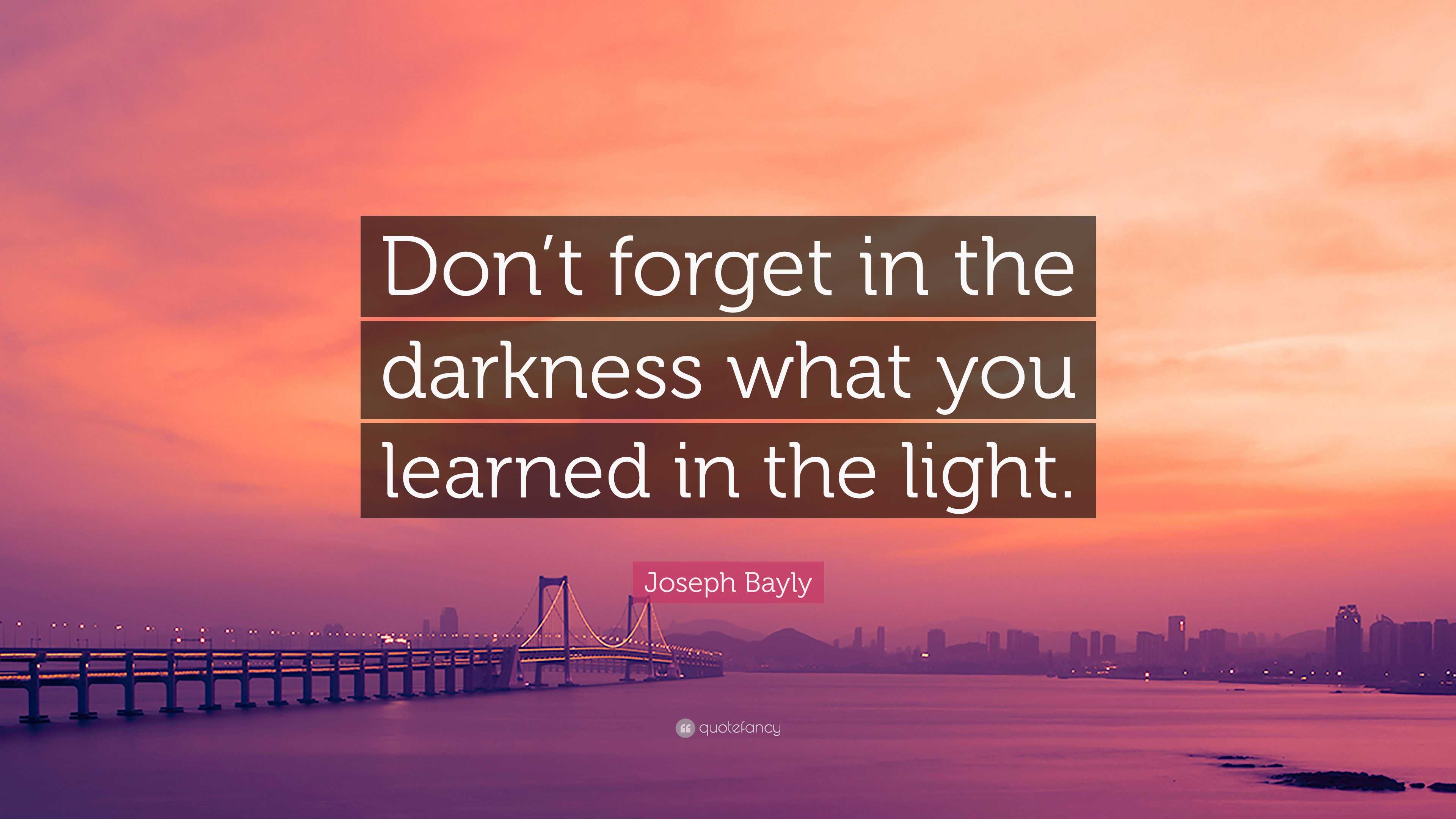 Joseph Bayly Quote: “Don’t forget in the darkness what you learned in ...