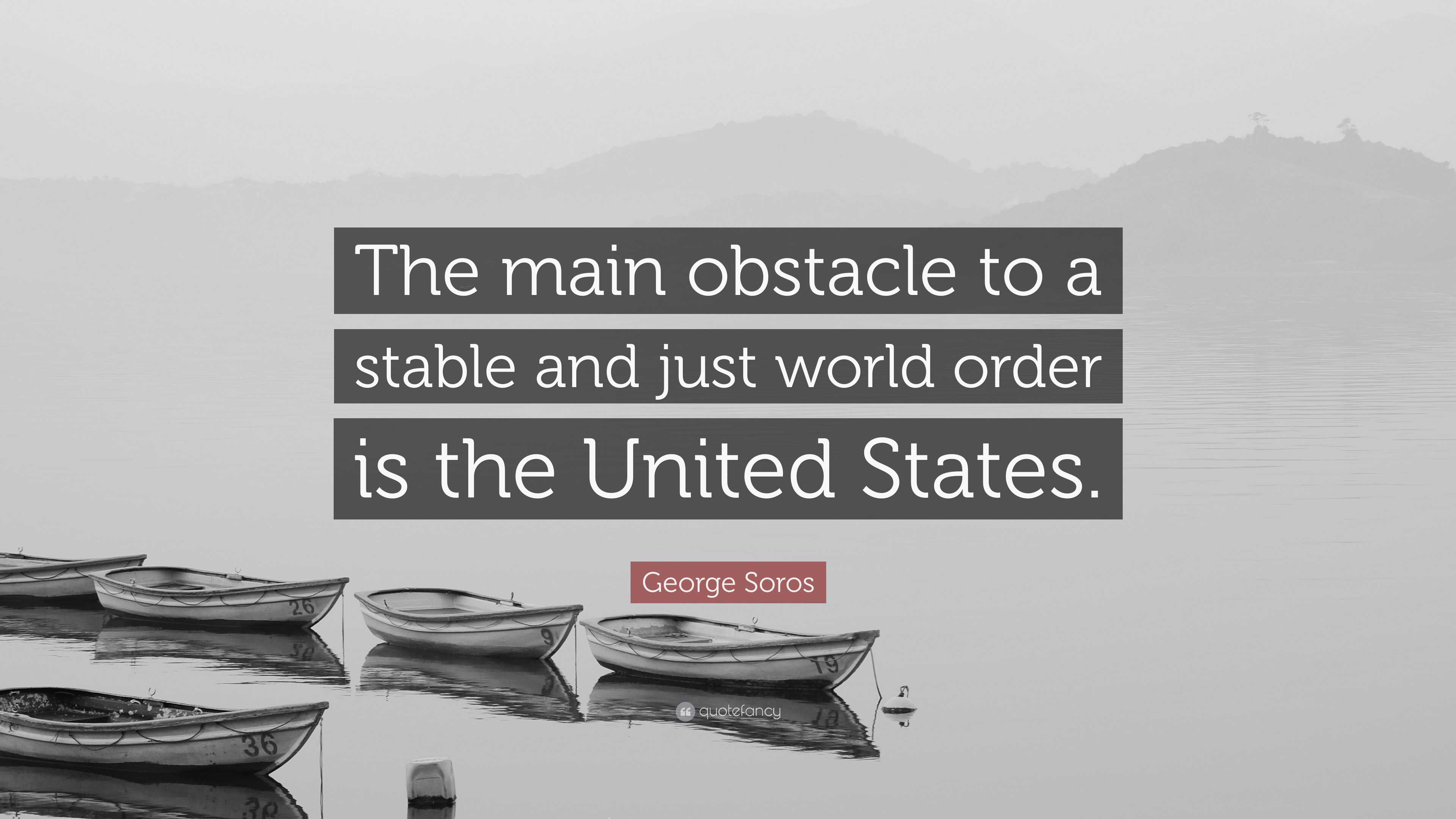 George Soros Quote: “The main obstacle to a stable and just world order ...