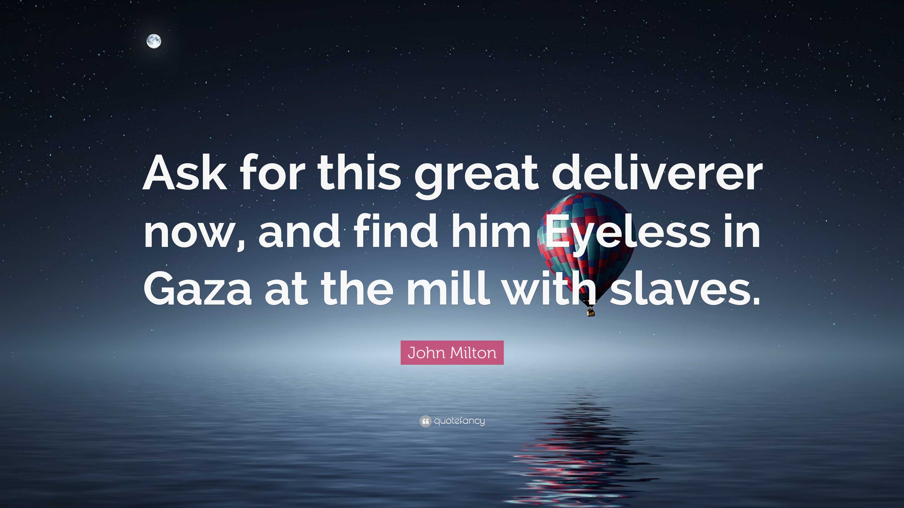 John Milton Quote: “Ask for this great deliverer now, and find him ...