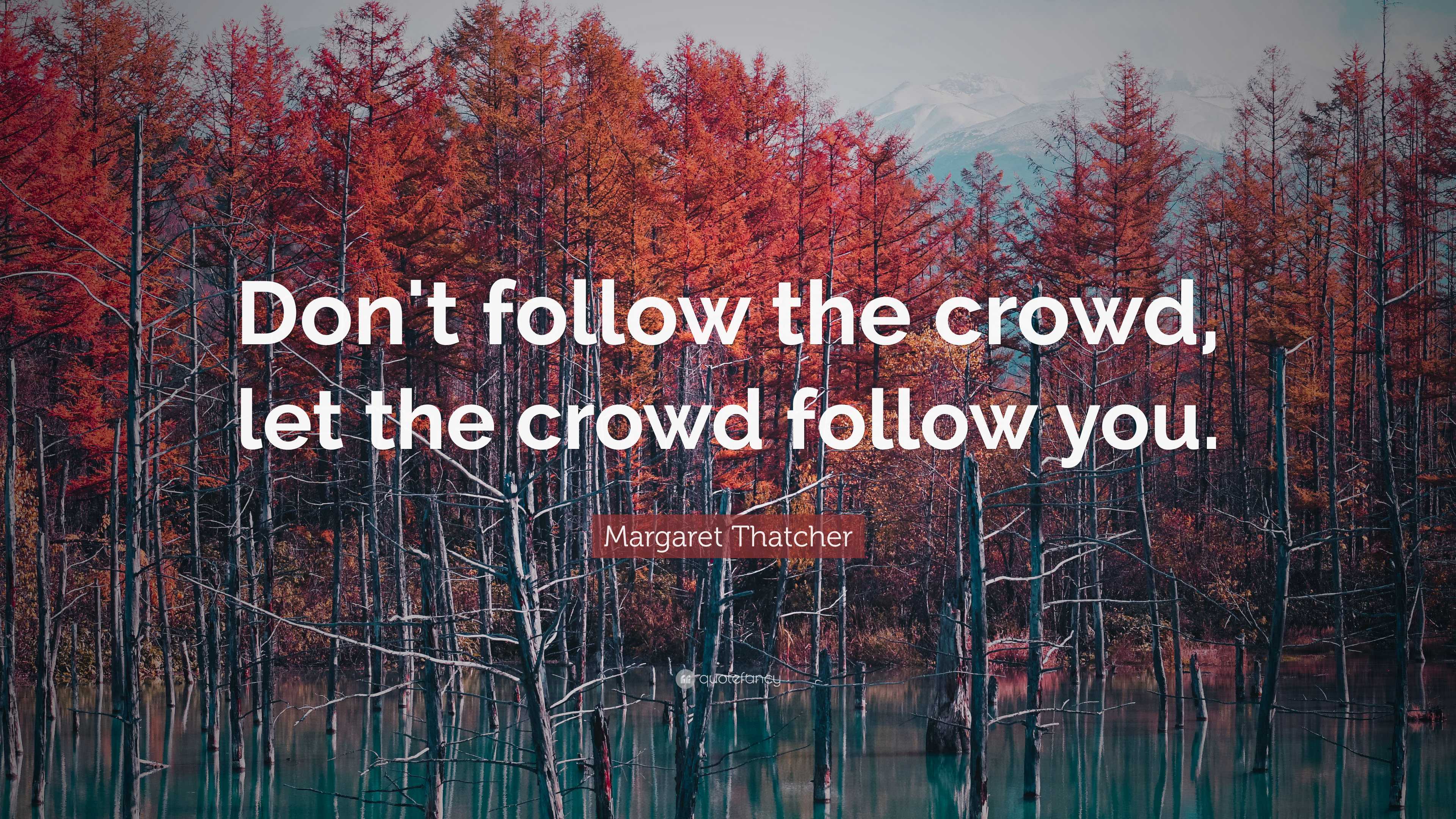Margaret Thatcher Quote: “Don't follow the crowd, let the crowd follow ...
