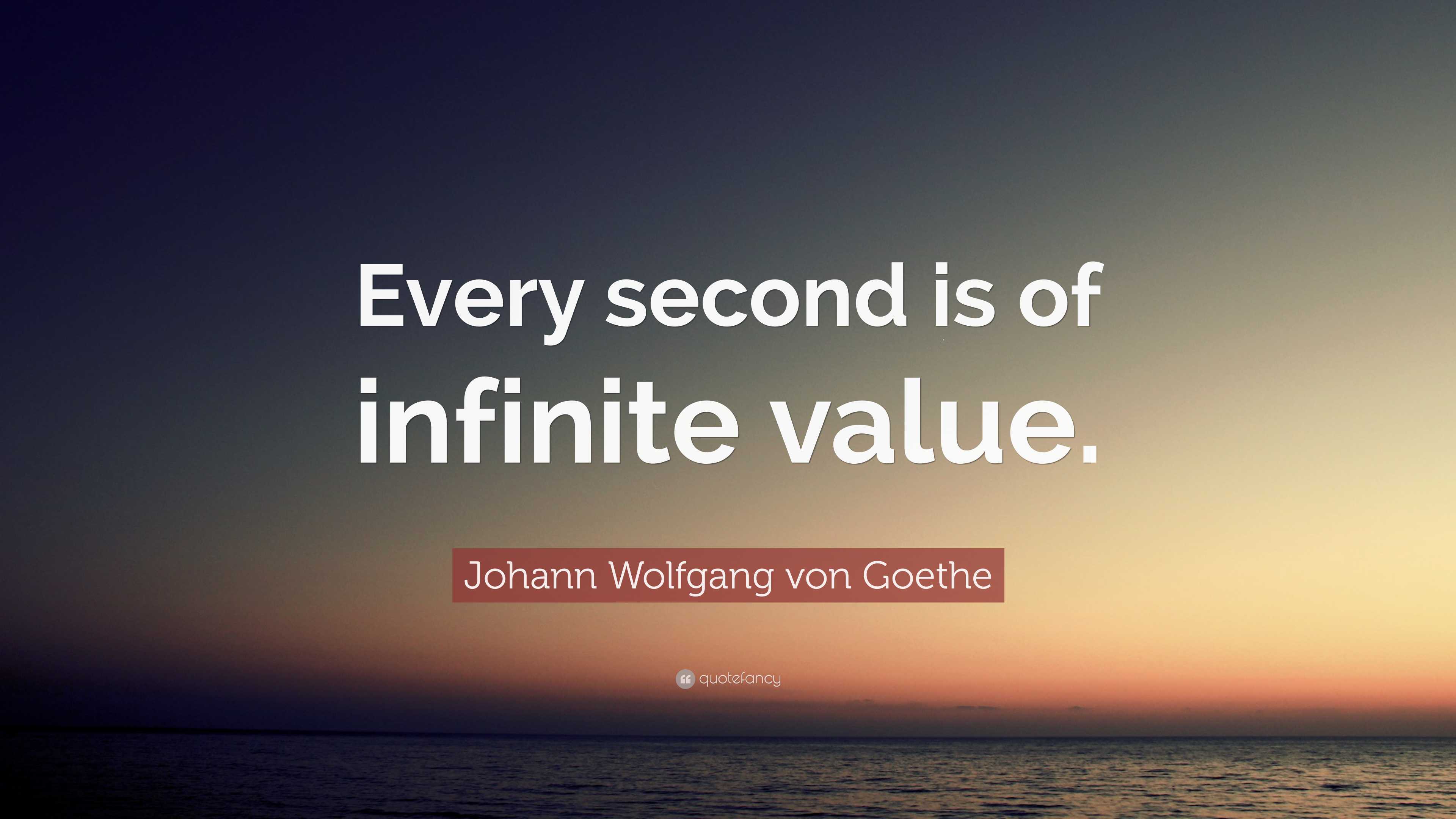 Johann Wolfgang von Goethe Quote: “Every second is of infinite value.”
