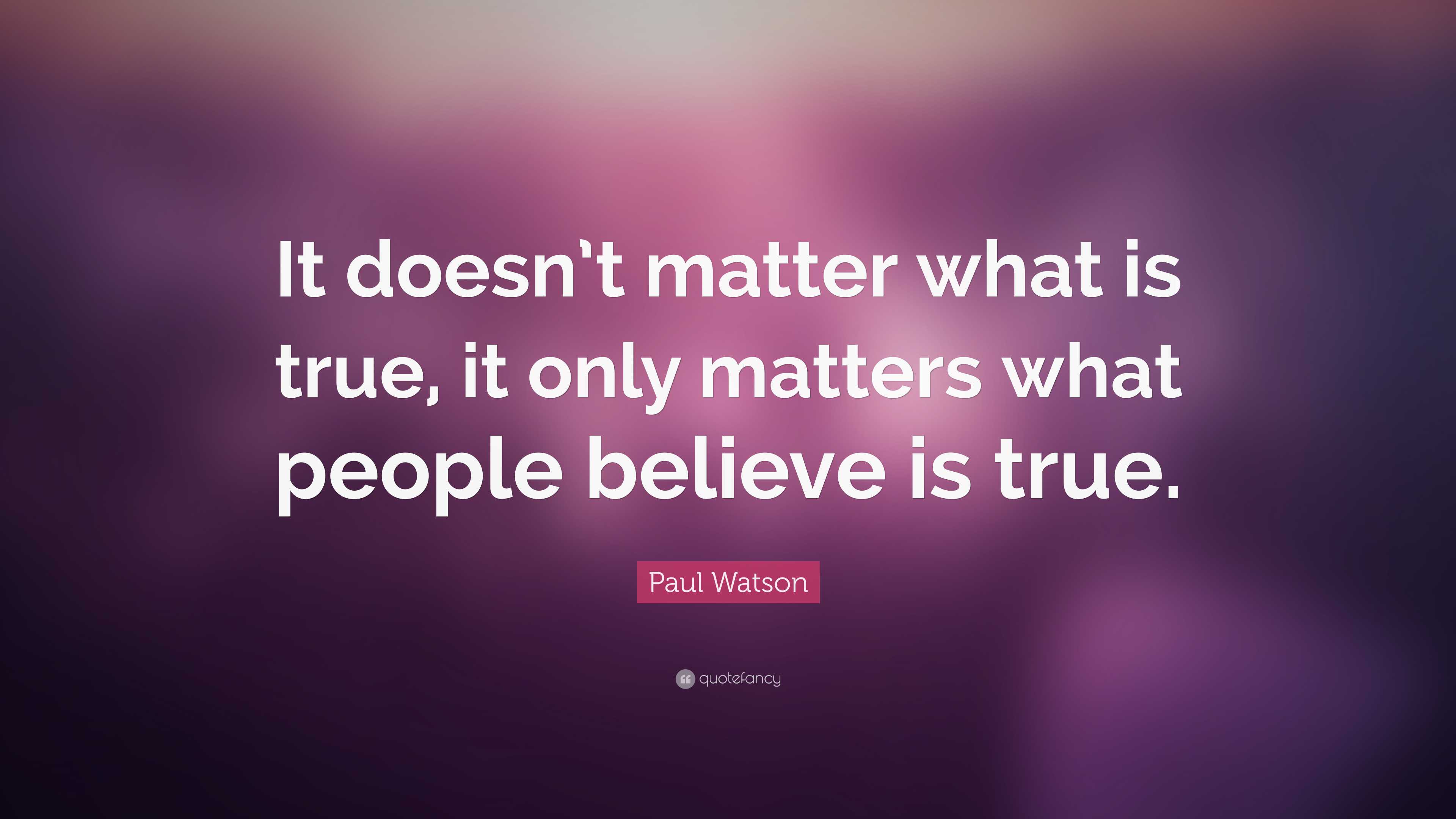 Paul Watson Quote: “It doesn’t matter what is true, it only matters ...