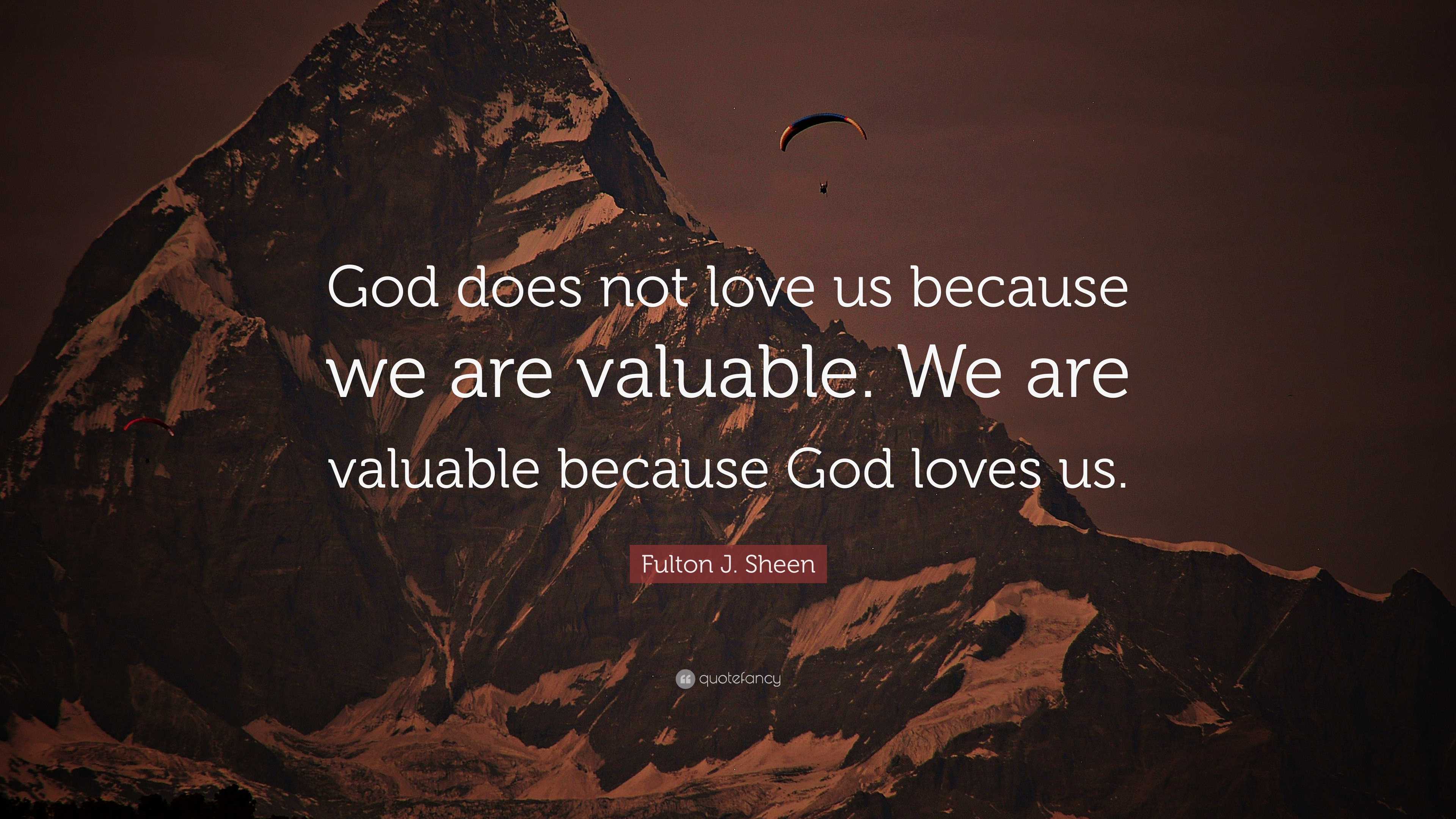 Fulton J. Sheen Quote: “God does not love us because we are valuable ...