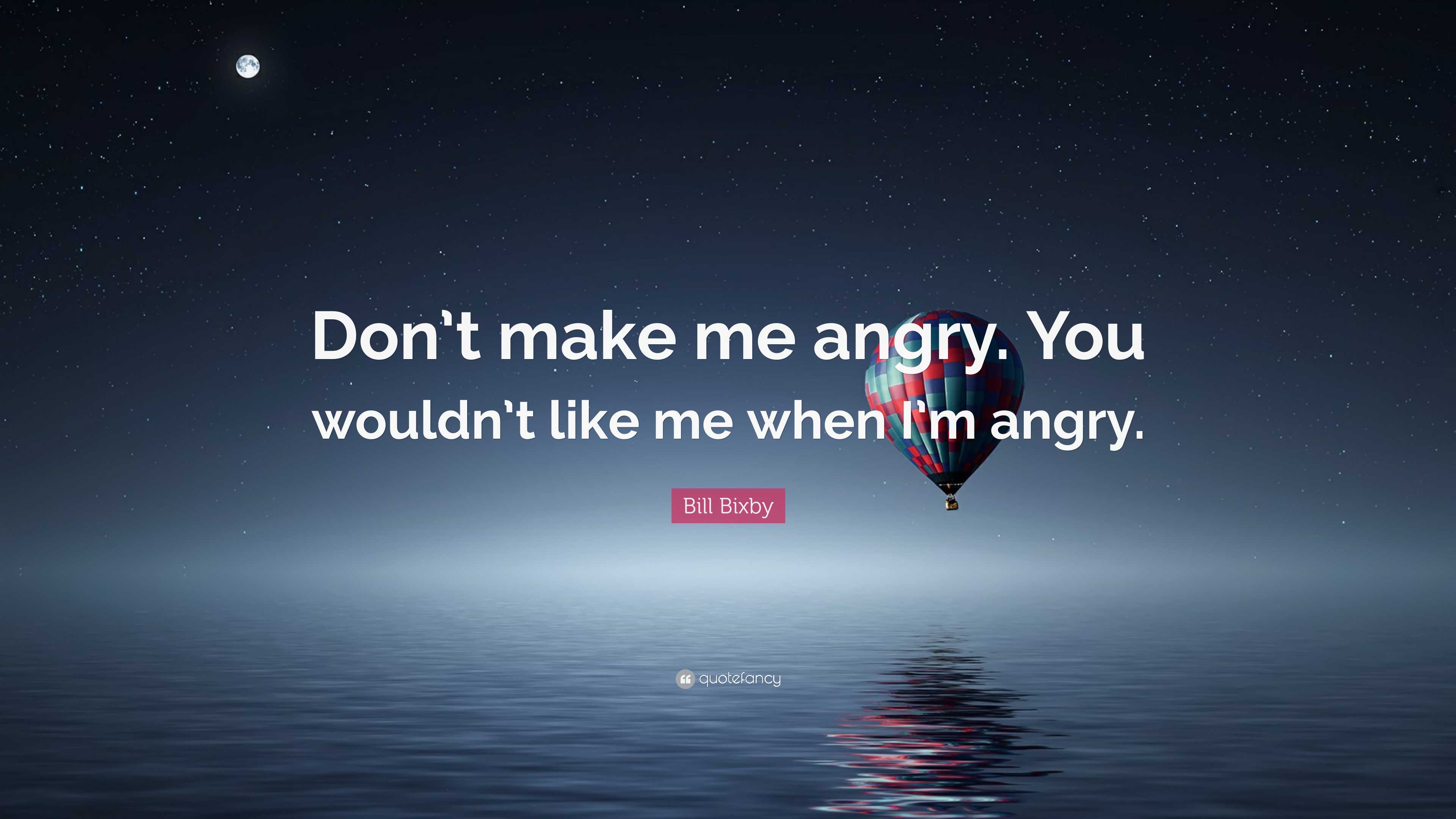 Dont Angry Me Quotes DON'T MAKE ME ANGRY, YOU WON'T LIKE ME WHEN I'M