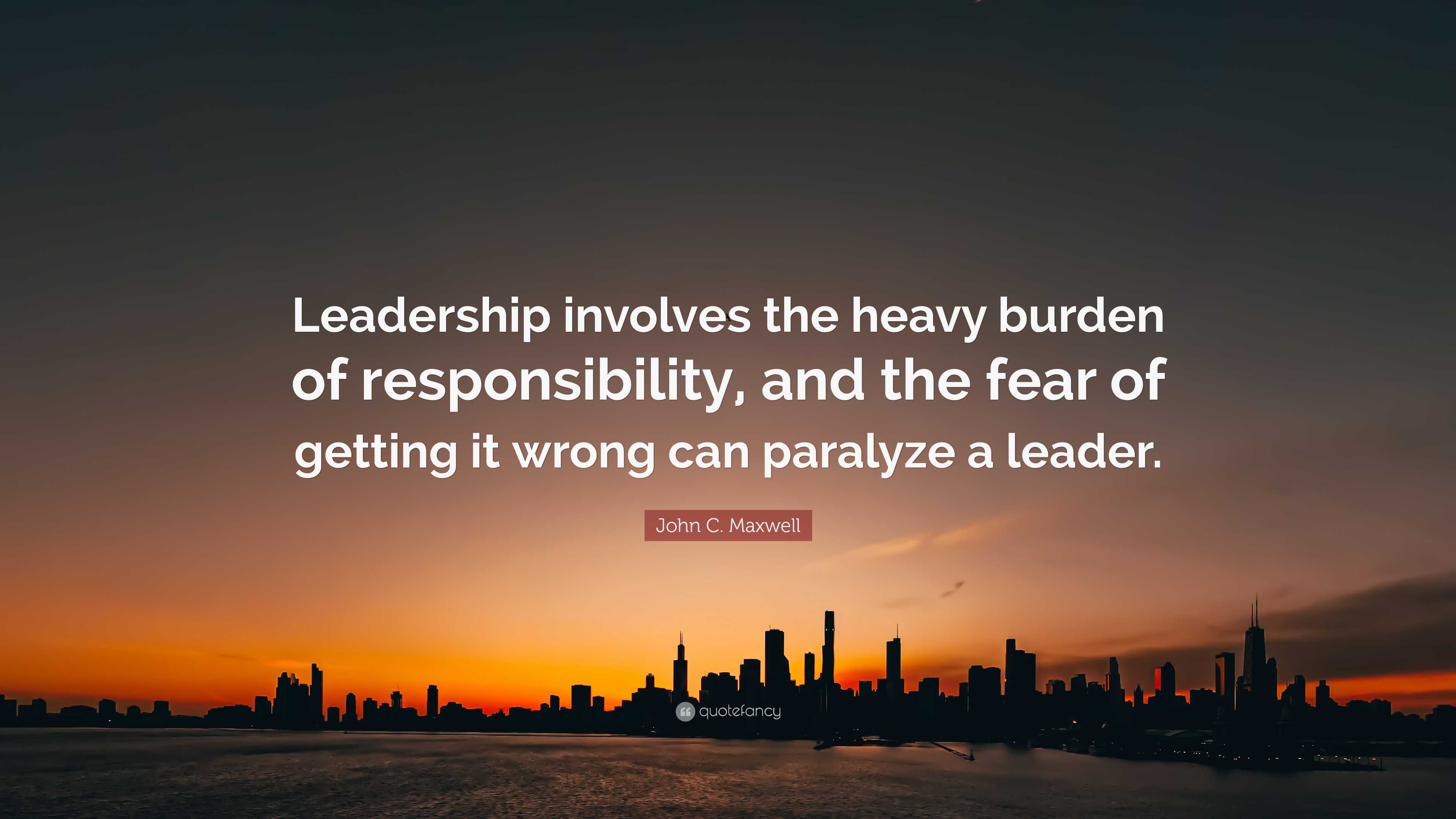 John C. Maxwell Quote: “Leadership involves the heavy burden of ...