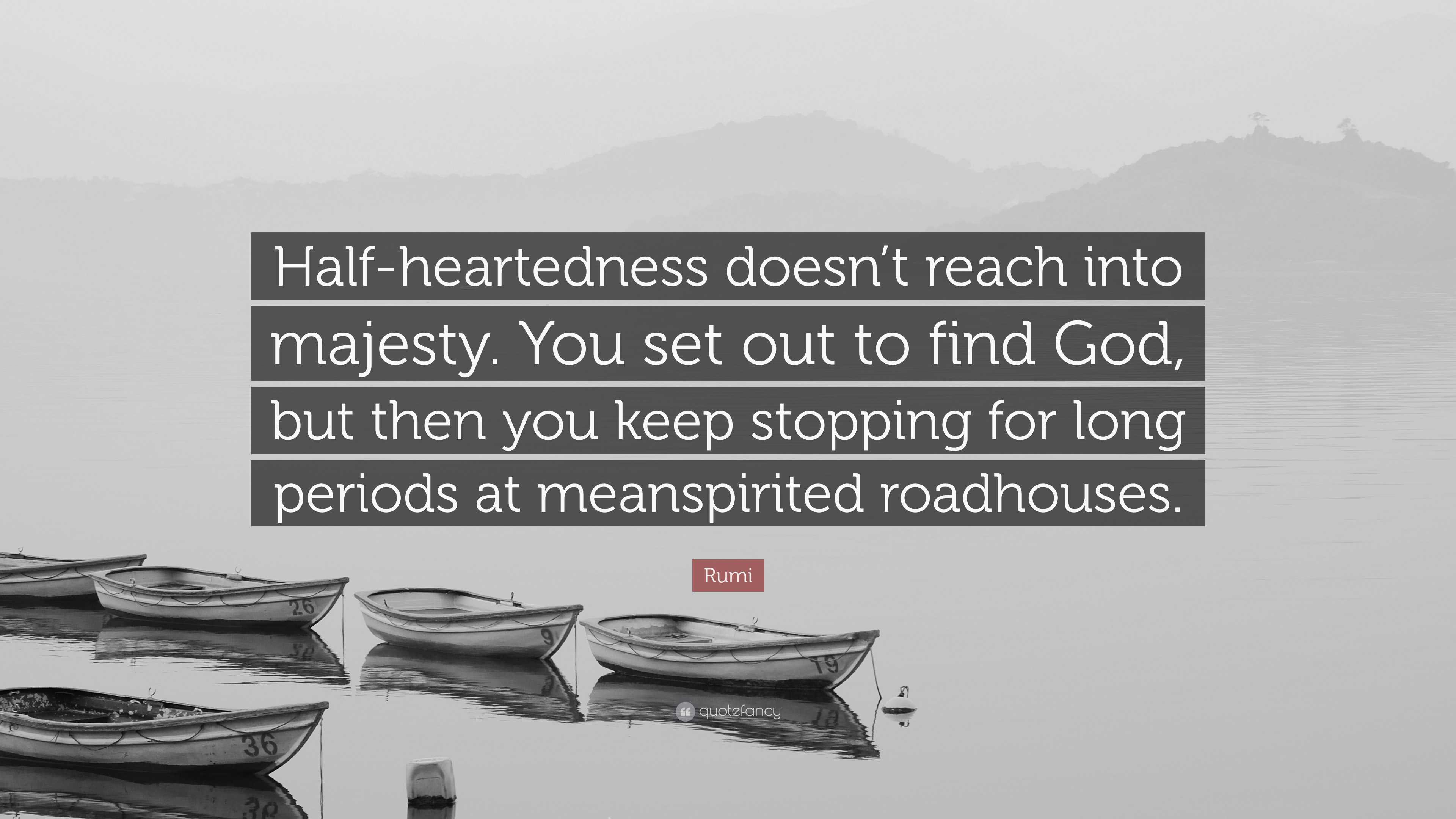Rumi Quote: “Half-heartedness doesn’t reach into majesty. You set out ...