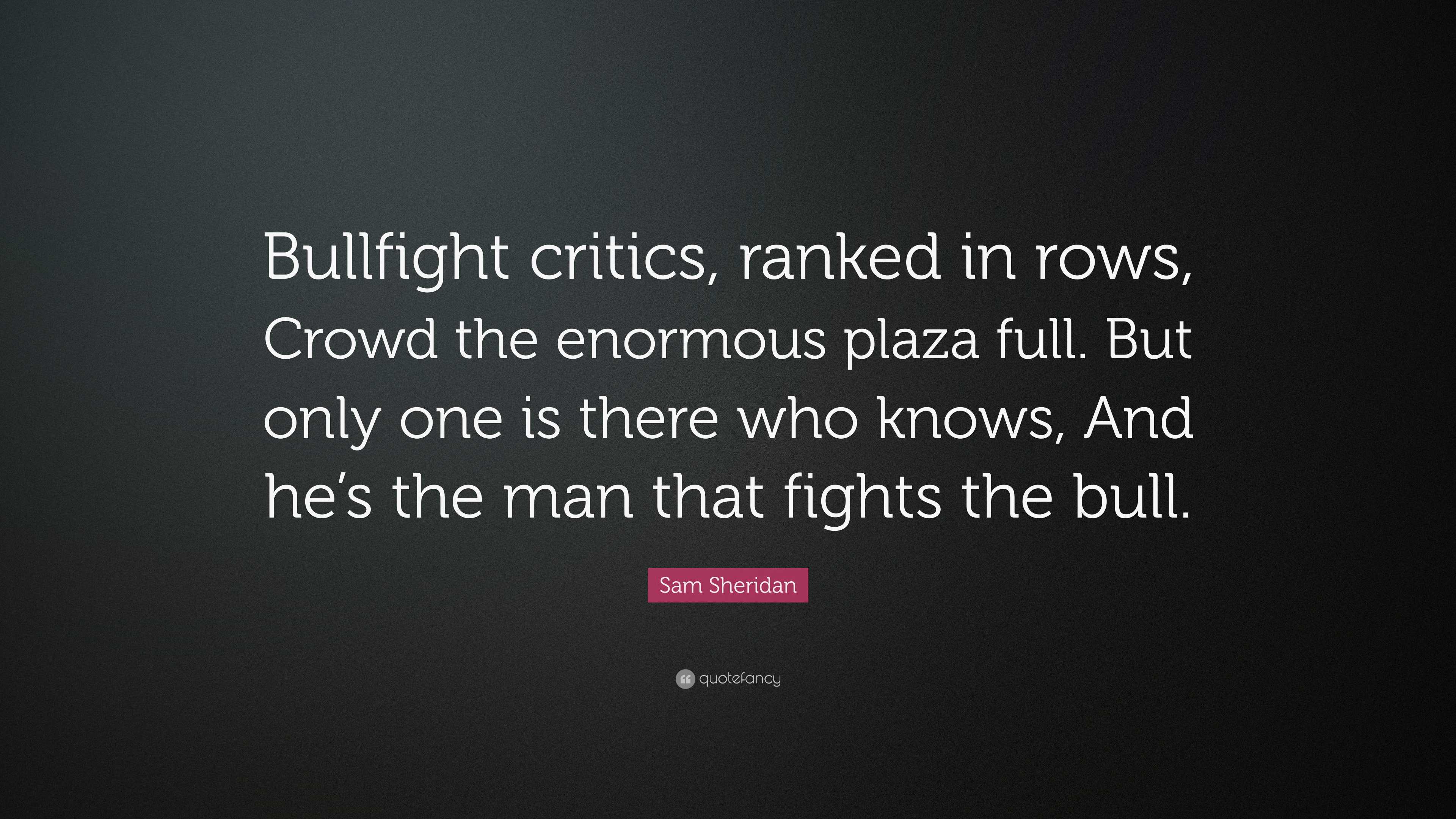 Sam Sheridan Quote: “Bullfight critics, ranked in rows, Crowd the ...