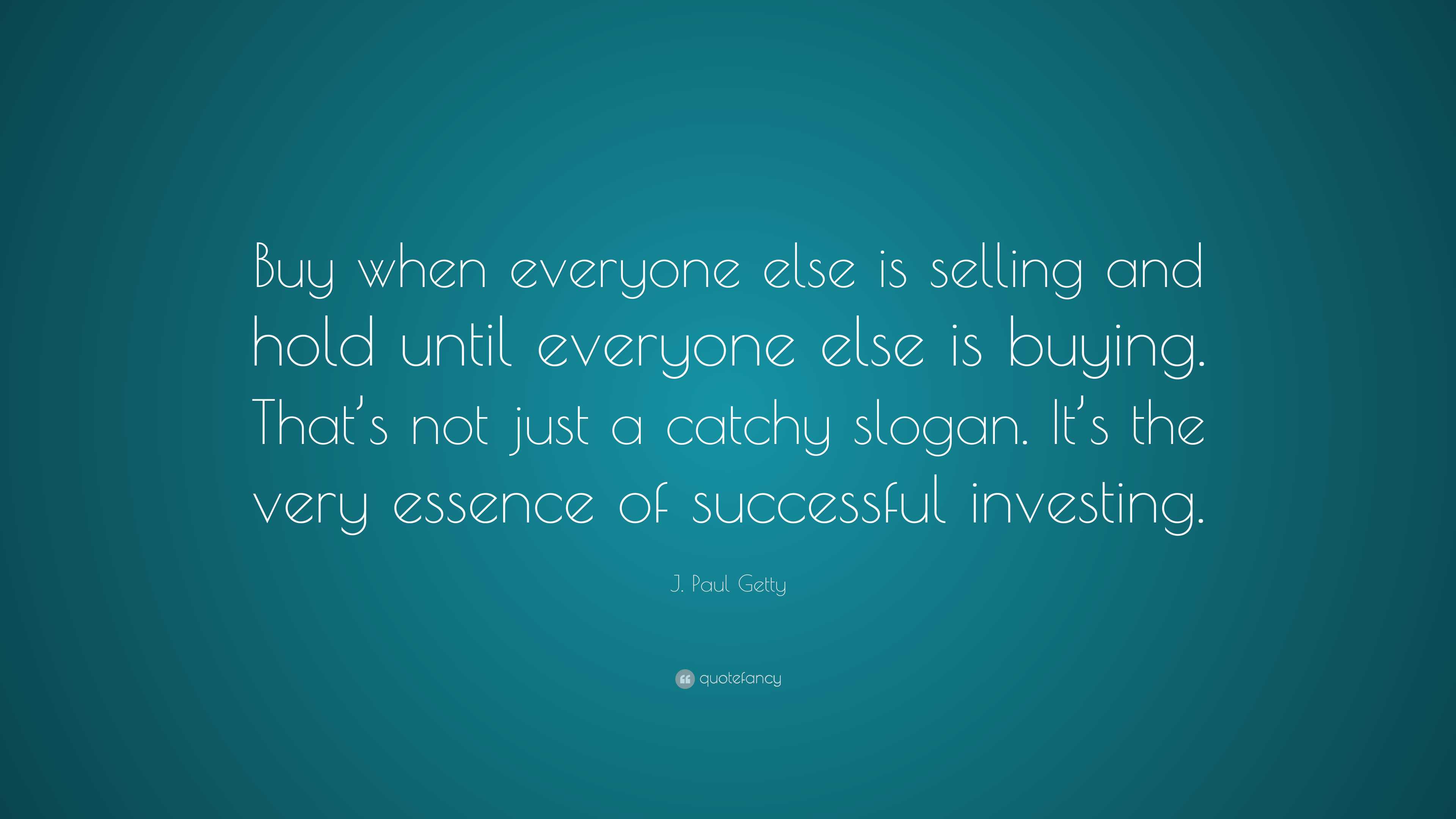 J. Paul Getty Quote: “Buy when everyone else is selling and hold until ...